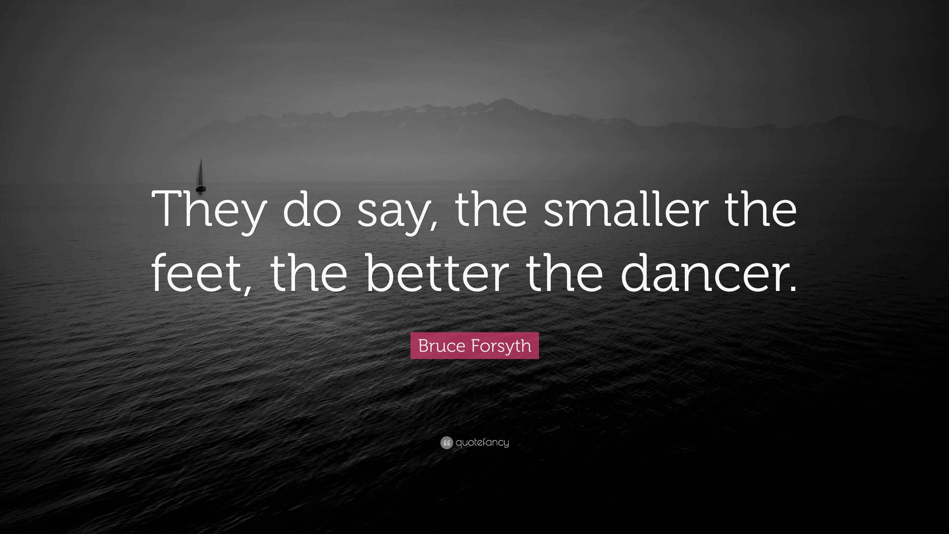 Bruce Forsyth Quote: “They do say, the smaller the feet, the better the ...