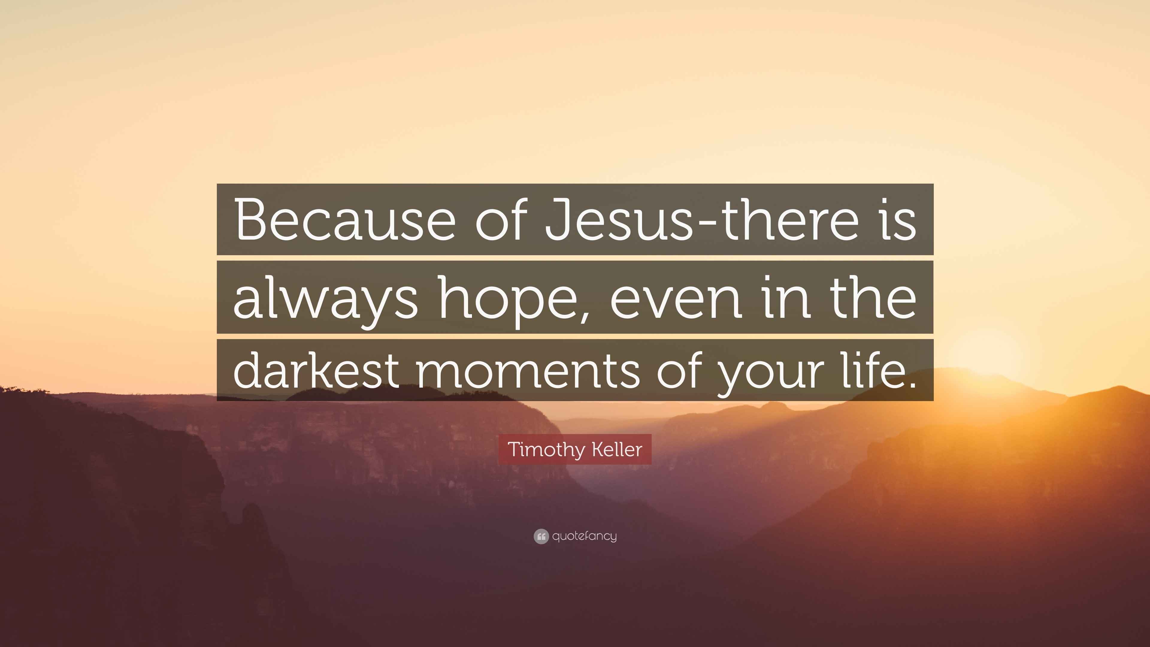 Timothy Keller Quote: “Because of Jesus-there is always hope, even in ...