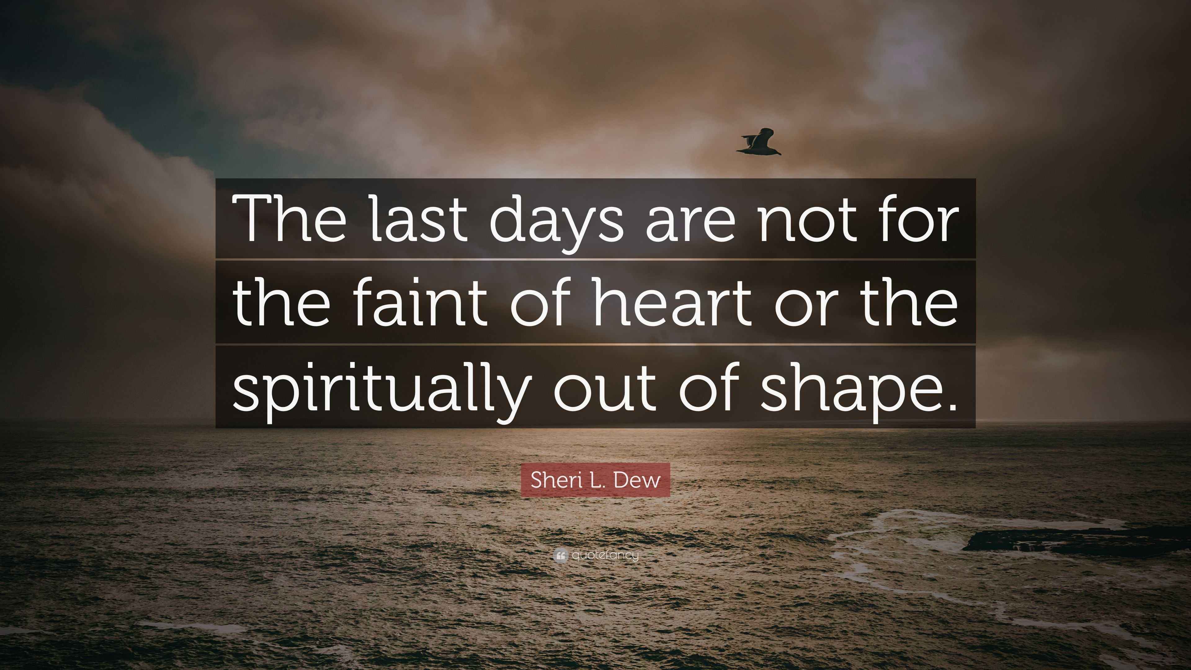 Sheri L. Dew Quote: “The last days are not for the faint of heart or ...