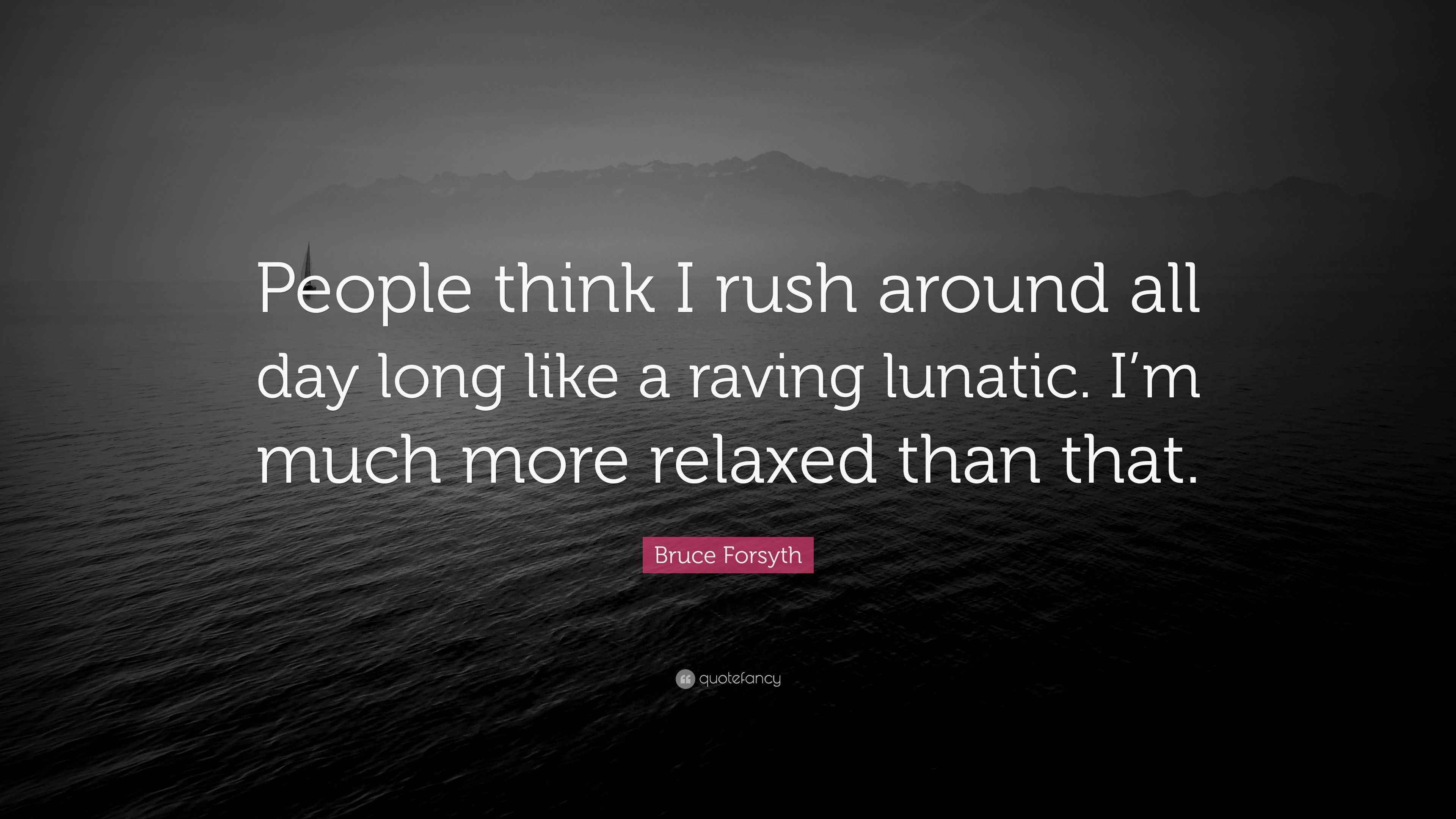 Bruce Forsyth Quote: “People think I rush around all day long like a ...