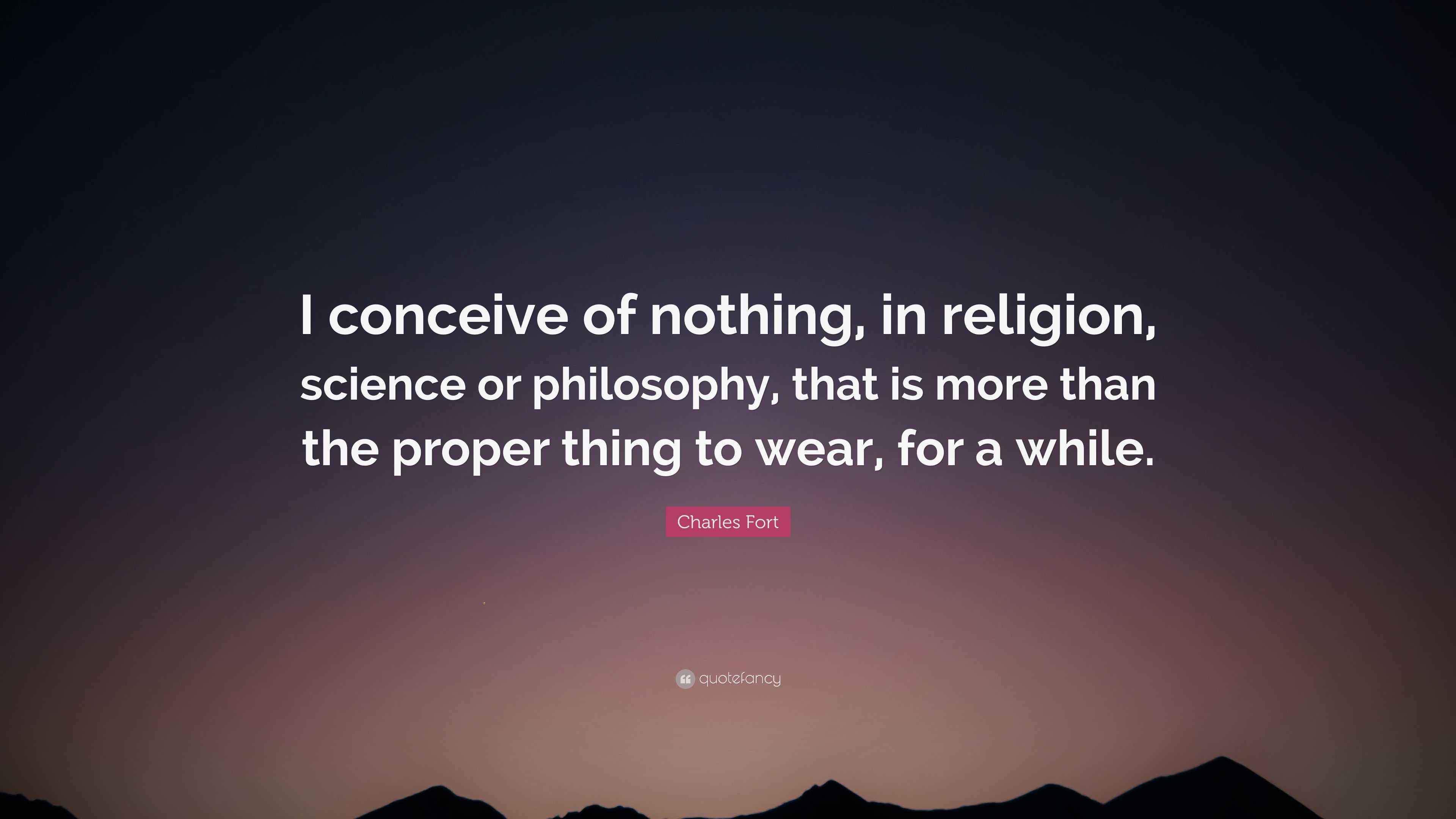 Charles Fort Quote: “I conceive of nothing, in religion, science or ...