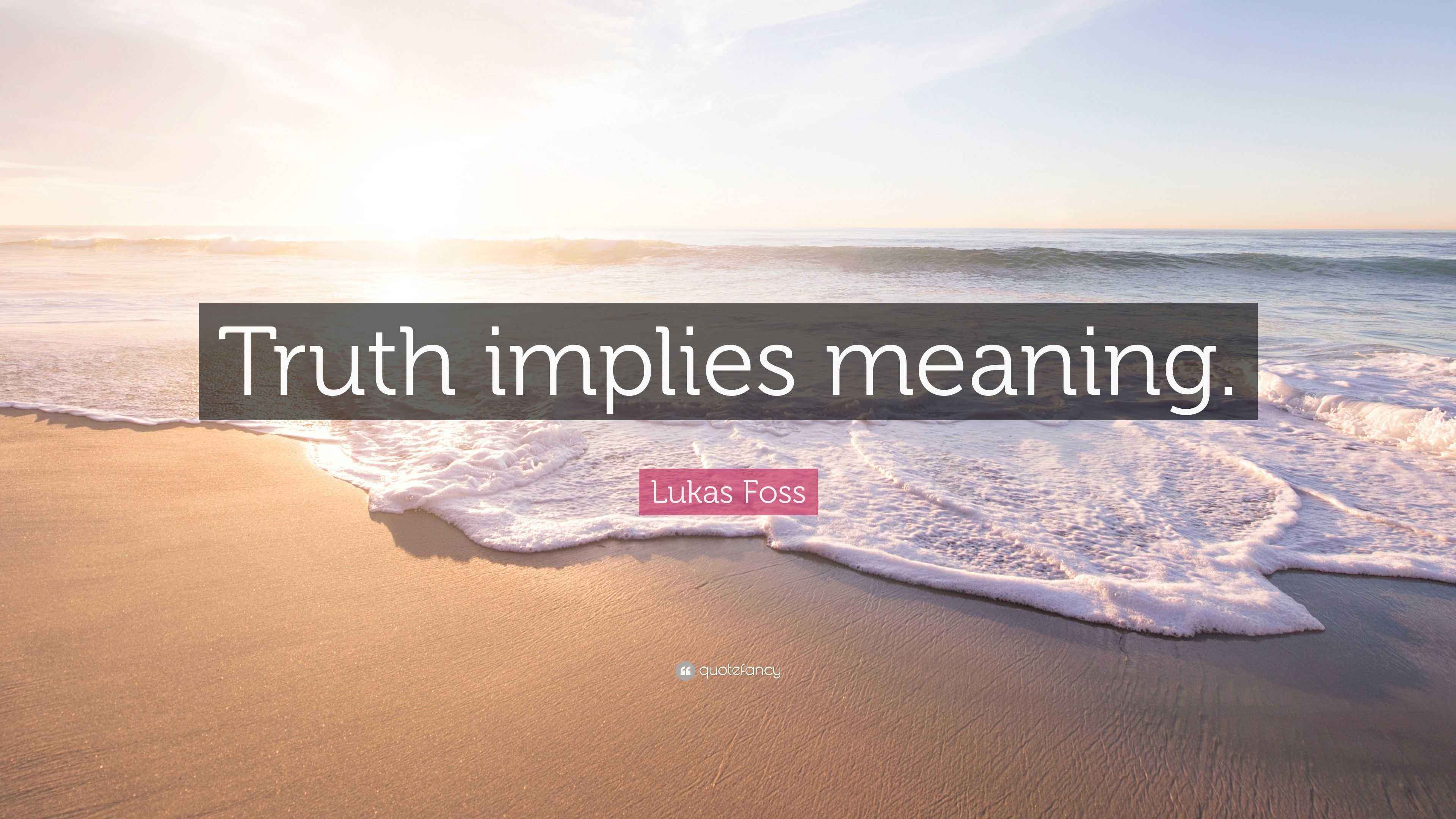 Lukas Foss Quote: “Truth implies meaning.”