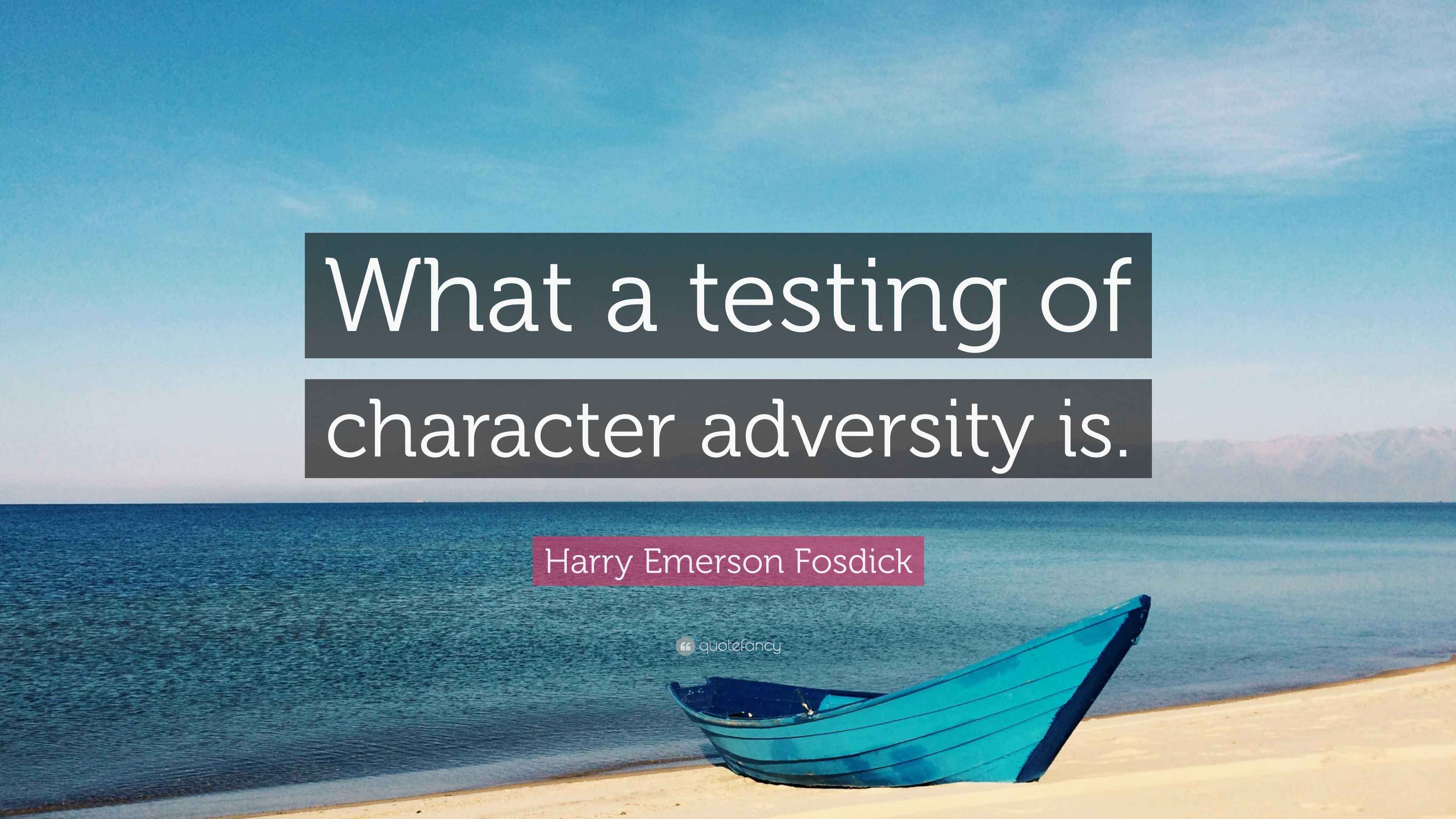 Harry Emerson Fosdick Quote: “What a testing of character adversity is.”
