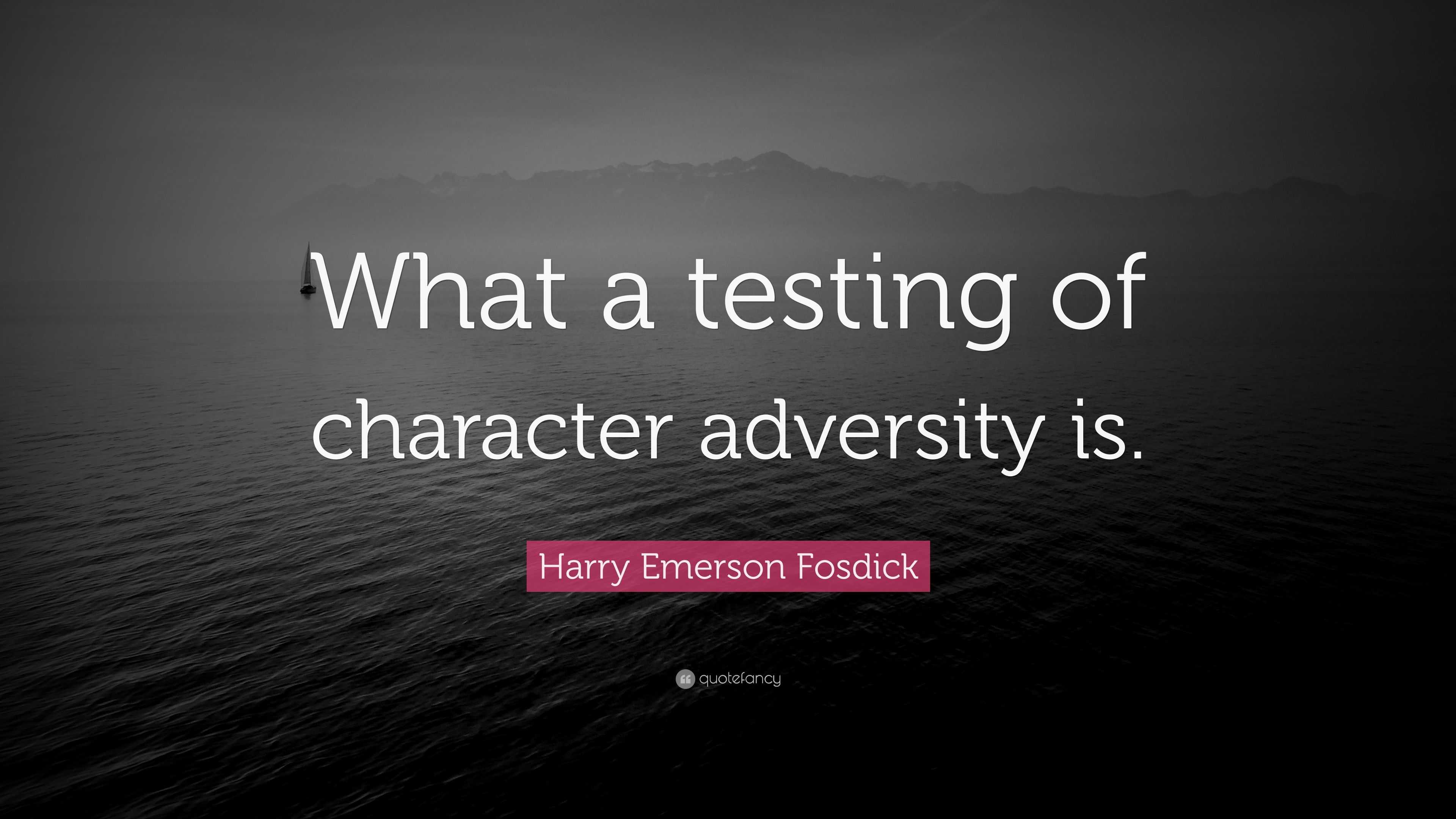Harry Emerson Fosdick Quote: “What a testing of character adversity is.”