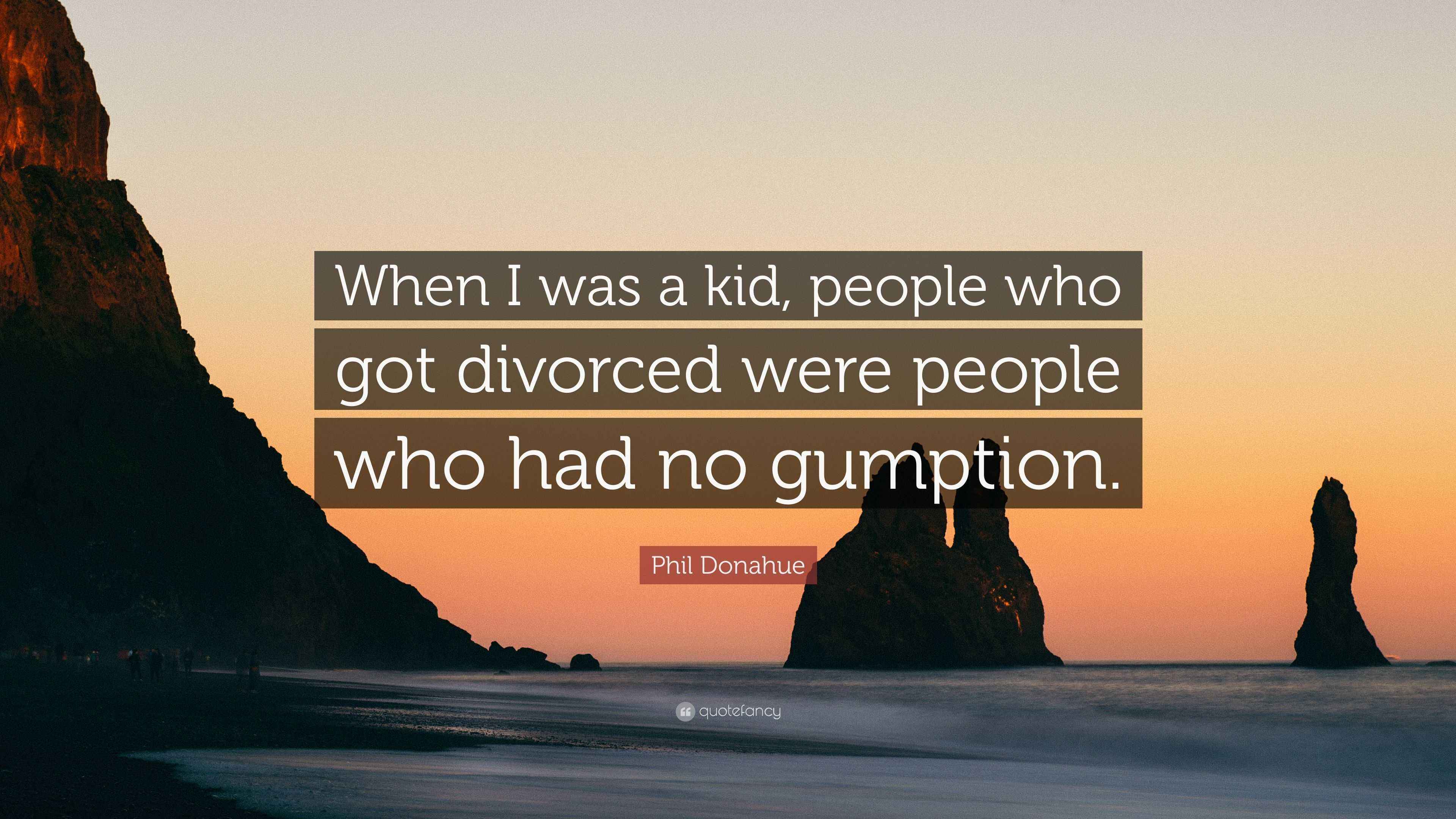 Phil Donahue Quote: “When I was a kid, people who got divorced were ...