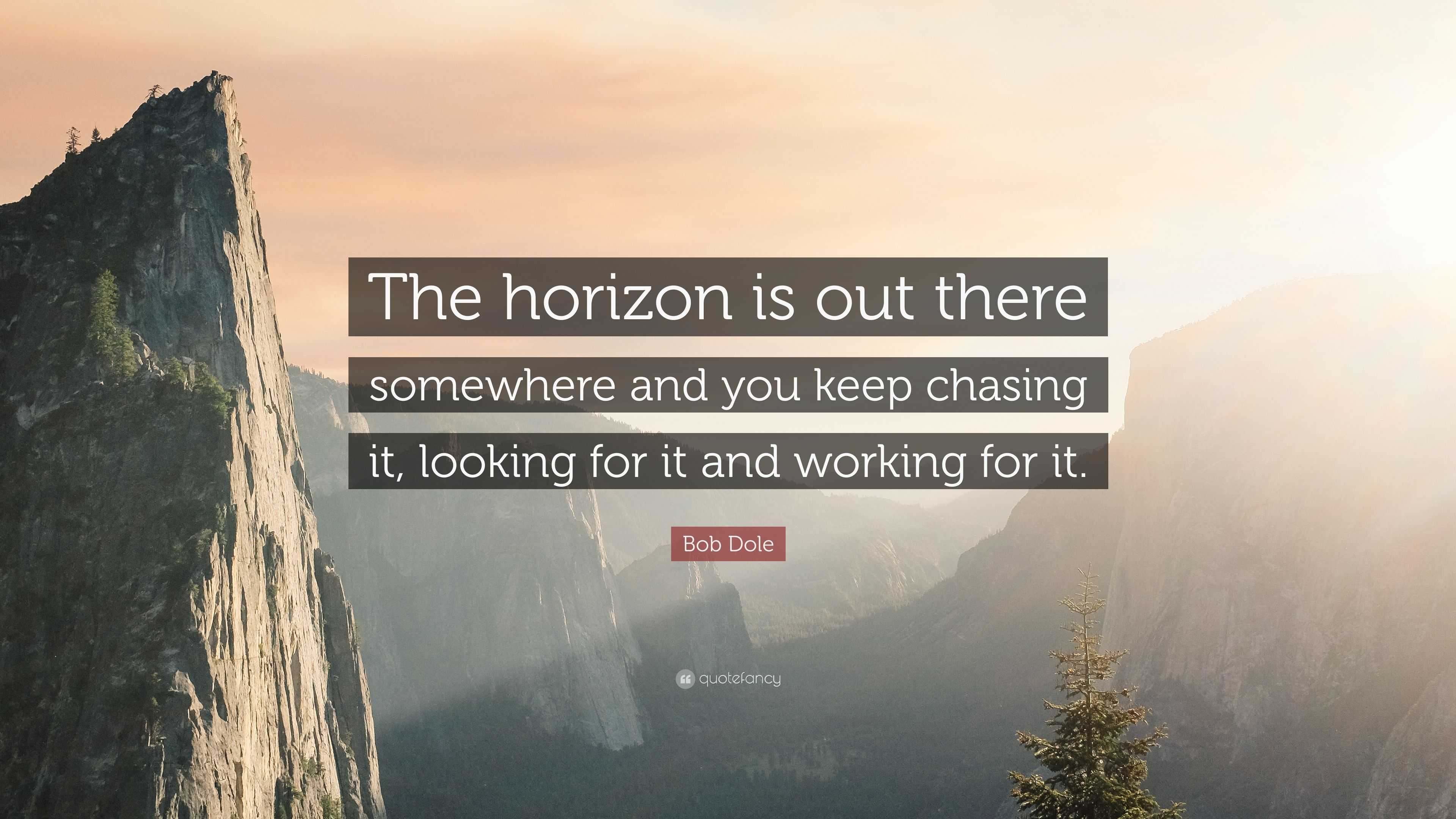 Bob Dole Quote: “The horizon is out there somewhere and you keep ...