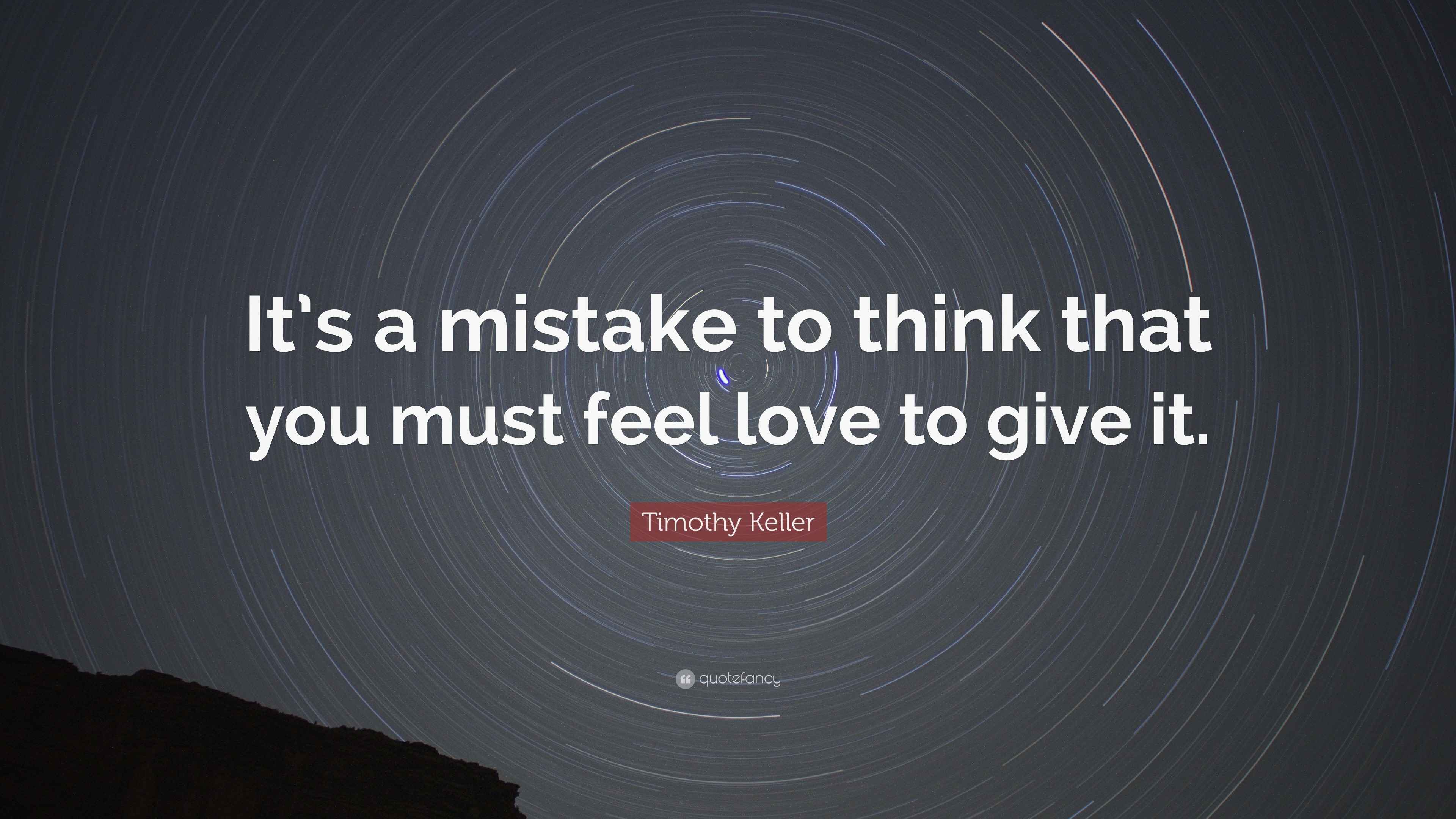 Timothy Keller Quote: “It’s a mistake to think that you must feel love ...