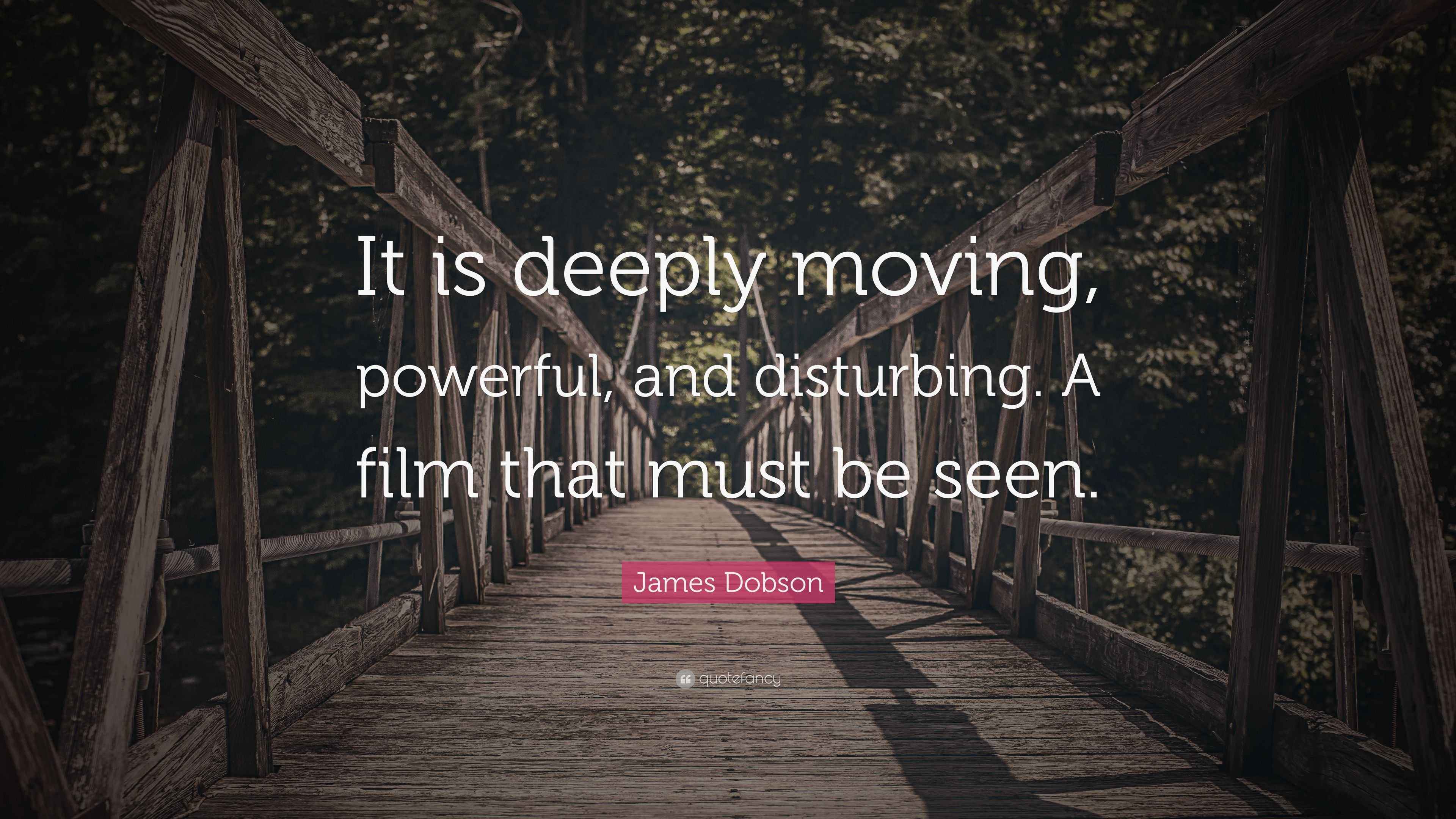 James Dobson Quote: “It is deeply moving, powerful, and disturbing. A ...