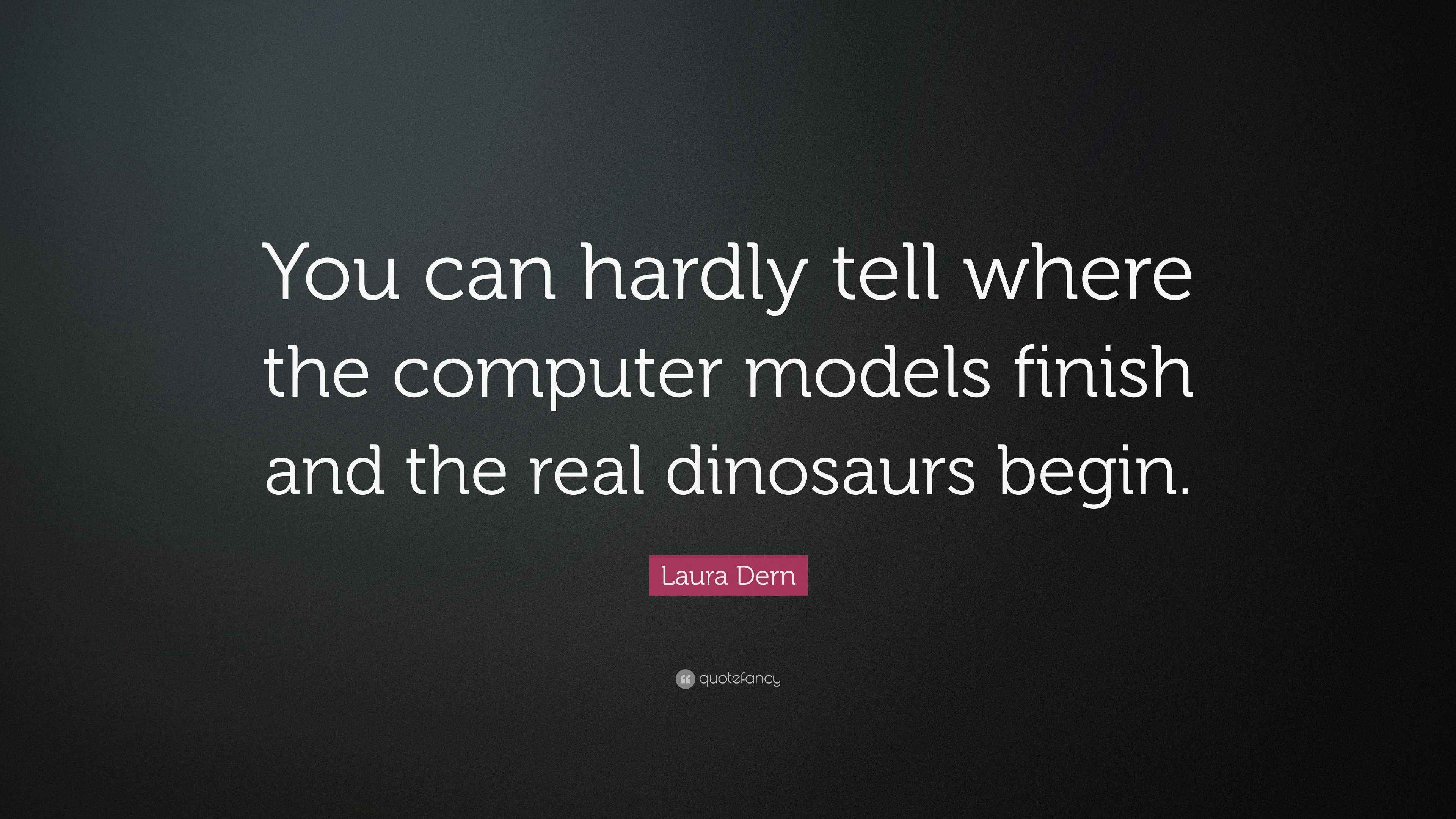 Laura Dern Quote: “You can hardly tell where the computer models finish ...