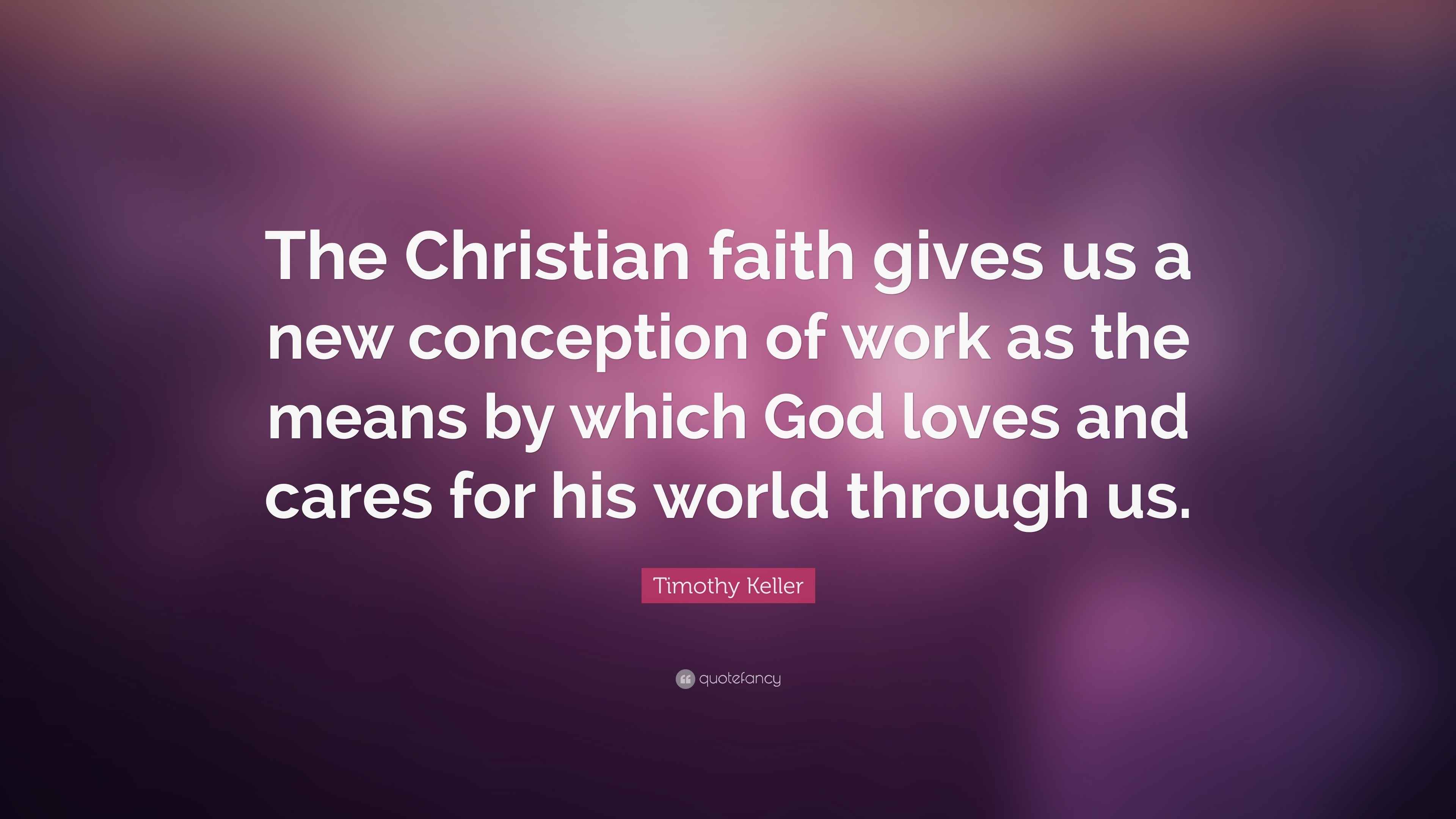 Timothy Keller Quote: “The Christian faith gives us a new conception of ...