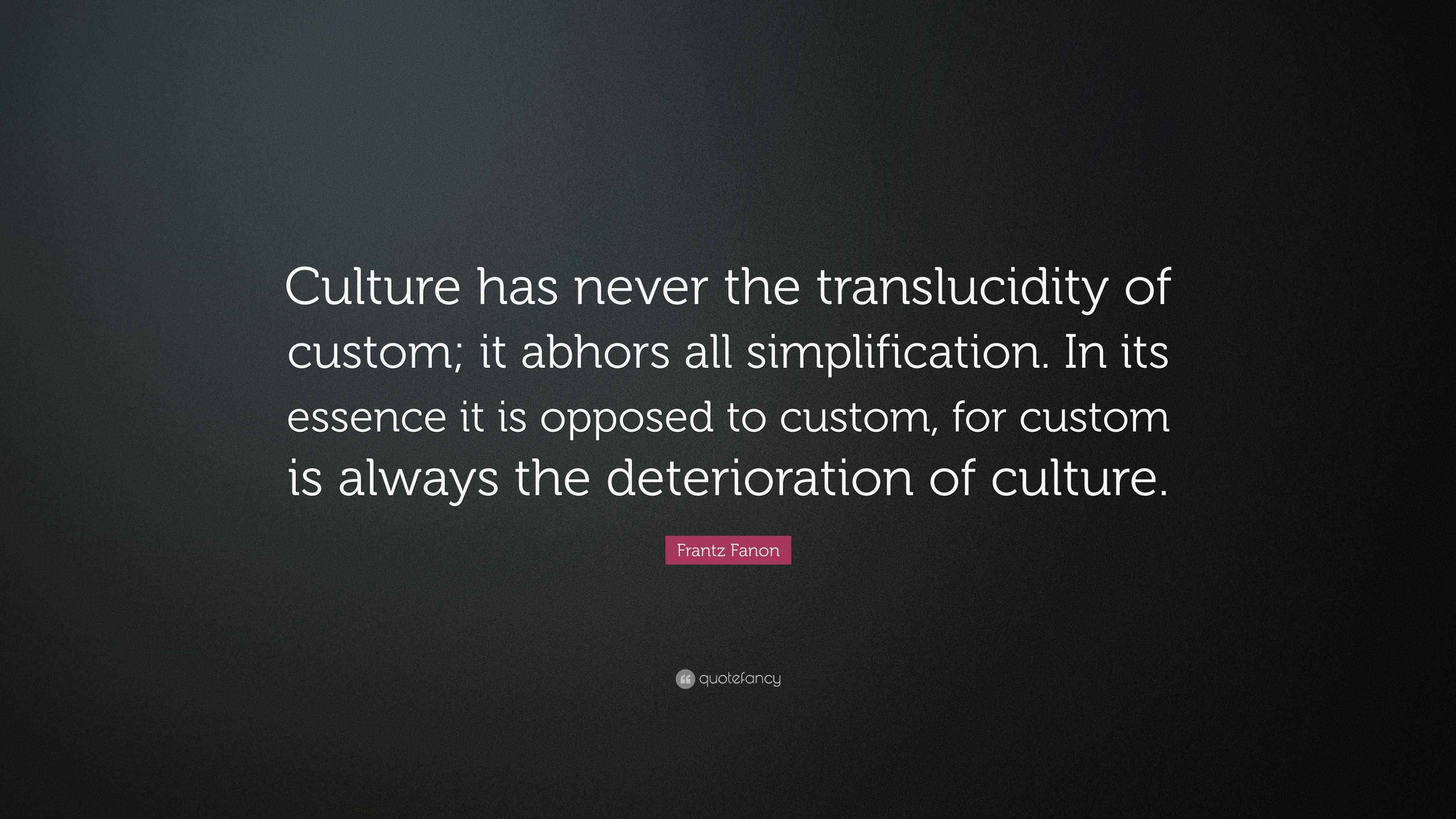 Frantz Fanon Quote: “Culture has never the translucidity of custom; it ...