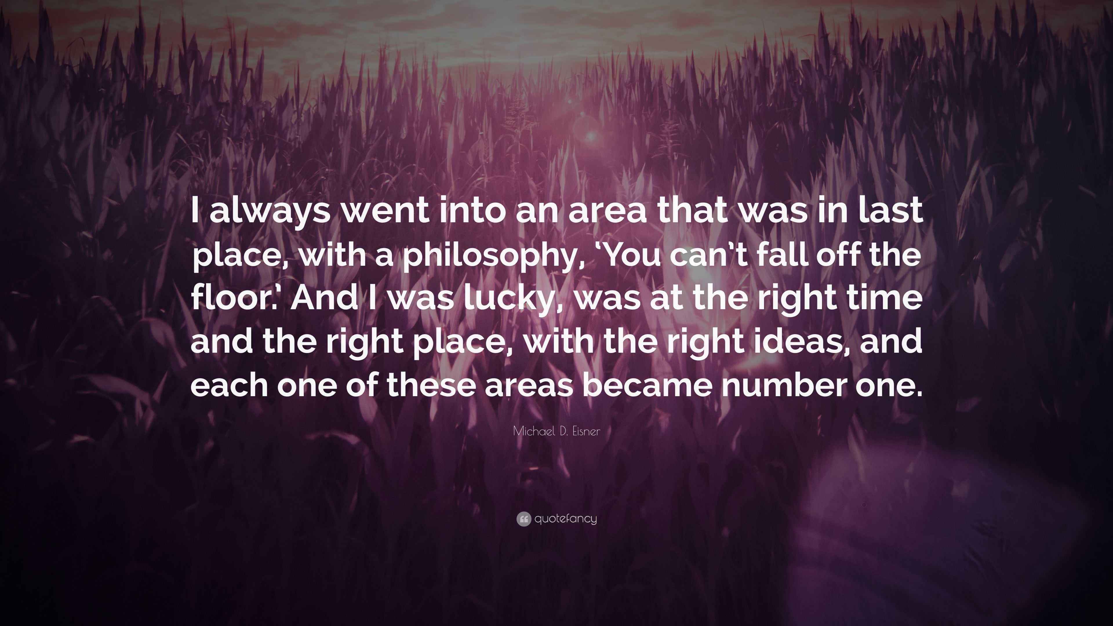 Michael D. Eisner Quote: “I always went into an area that was in last ...
