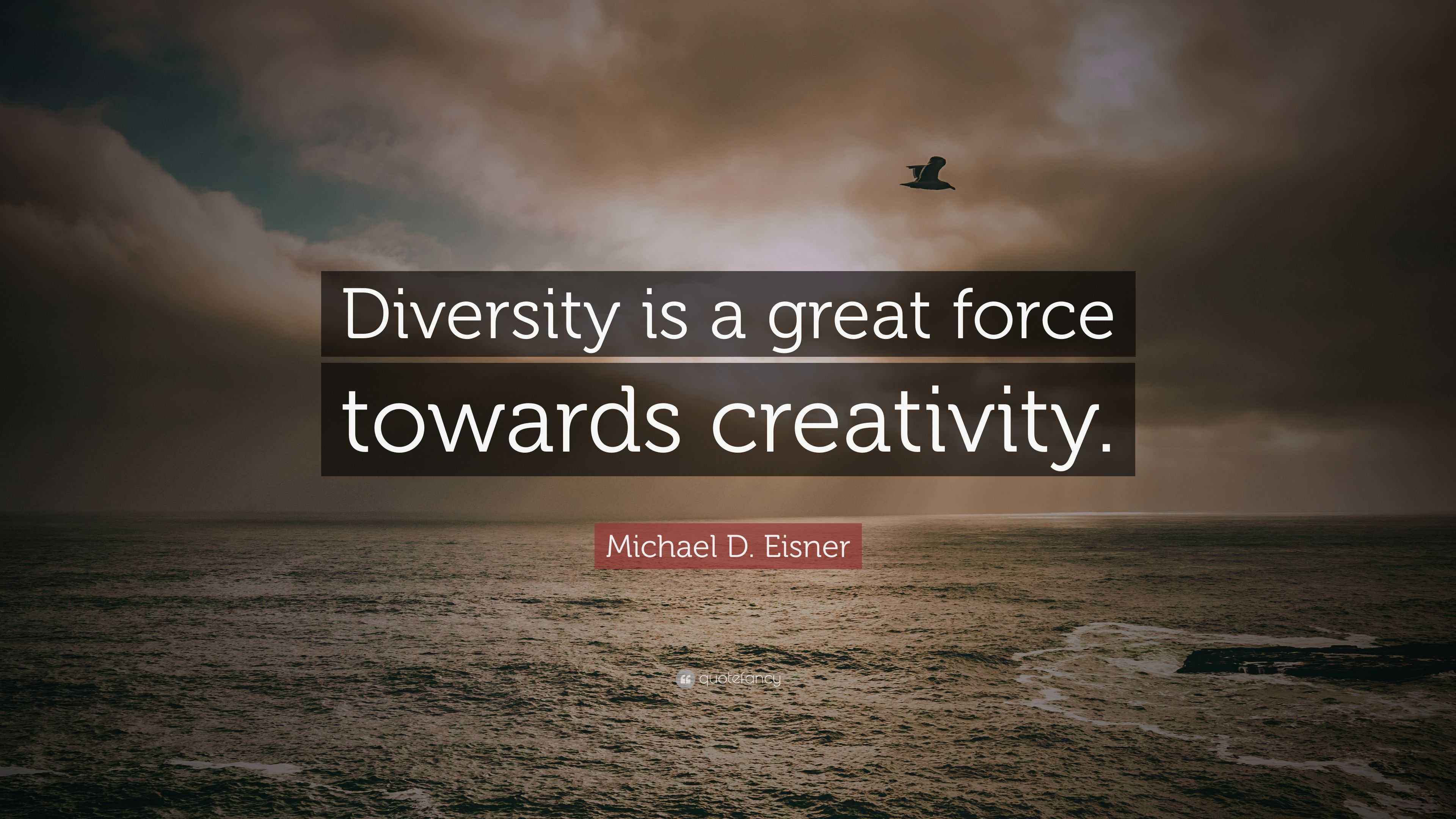 Michael D. Eisner Quote: “Diversity is a great force towards creativity.”