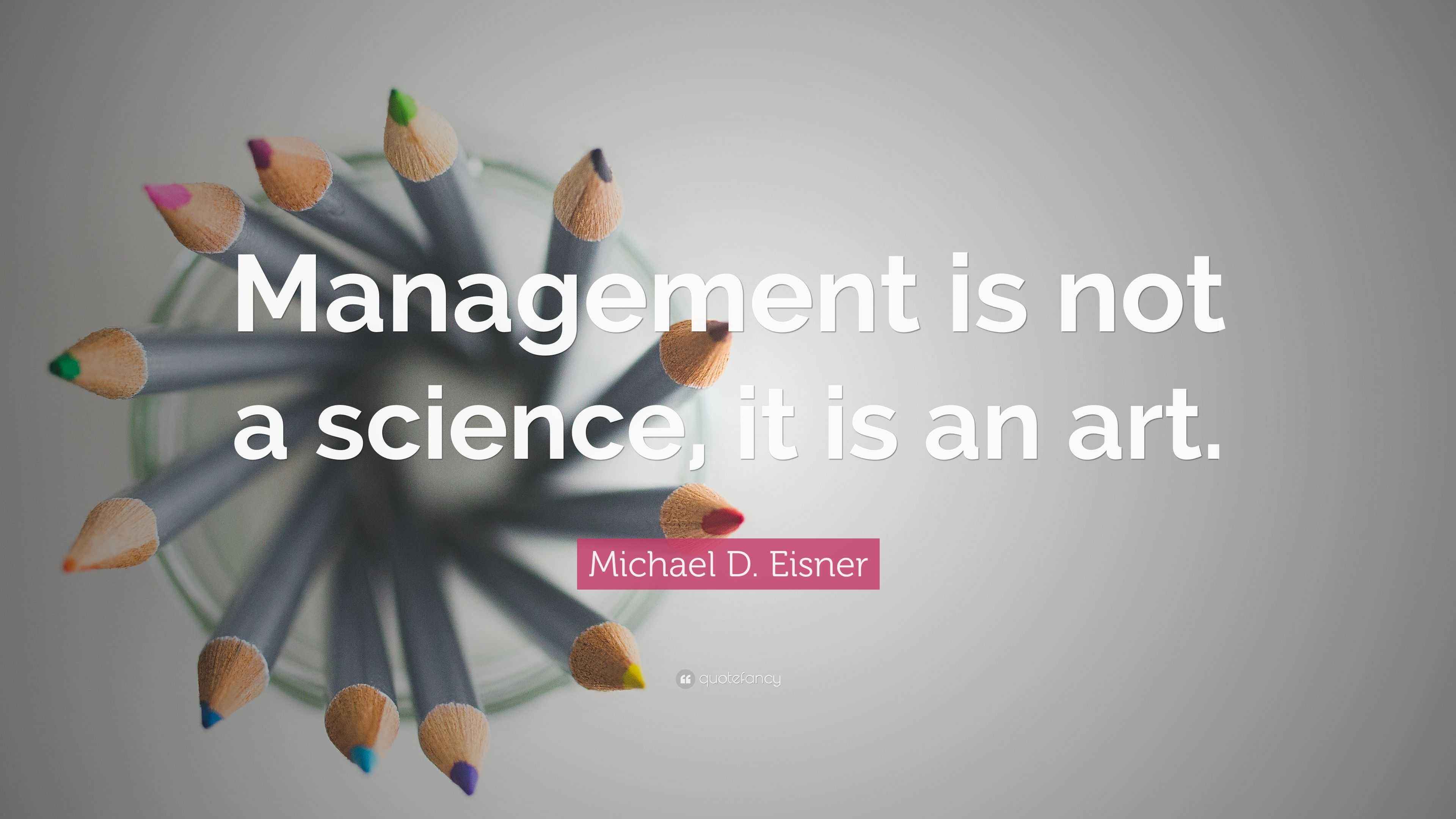 Michael D. Eisner Quote: “Management is not a science, it is an art.”