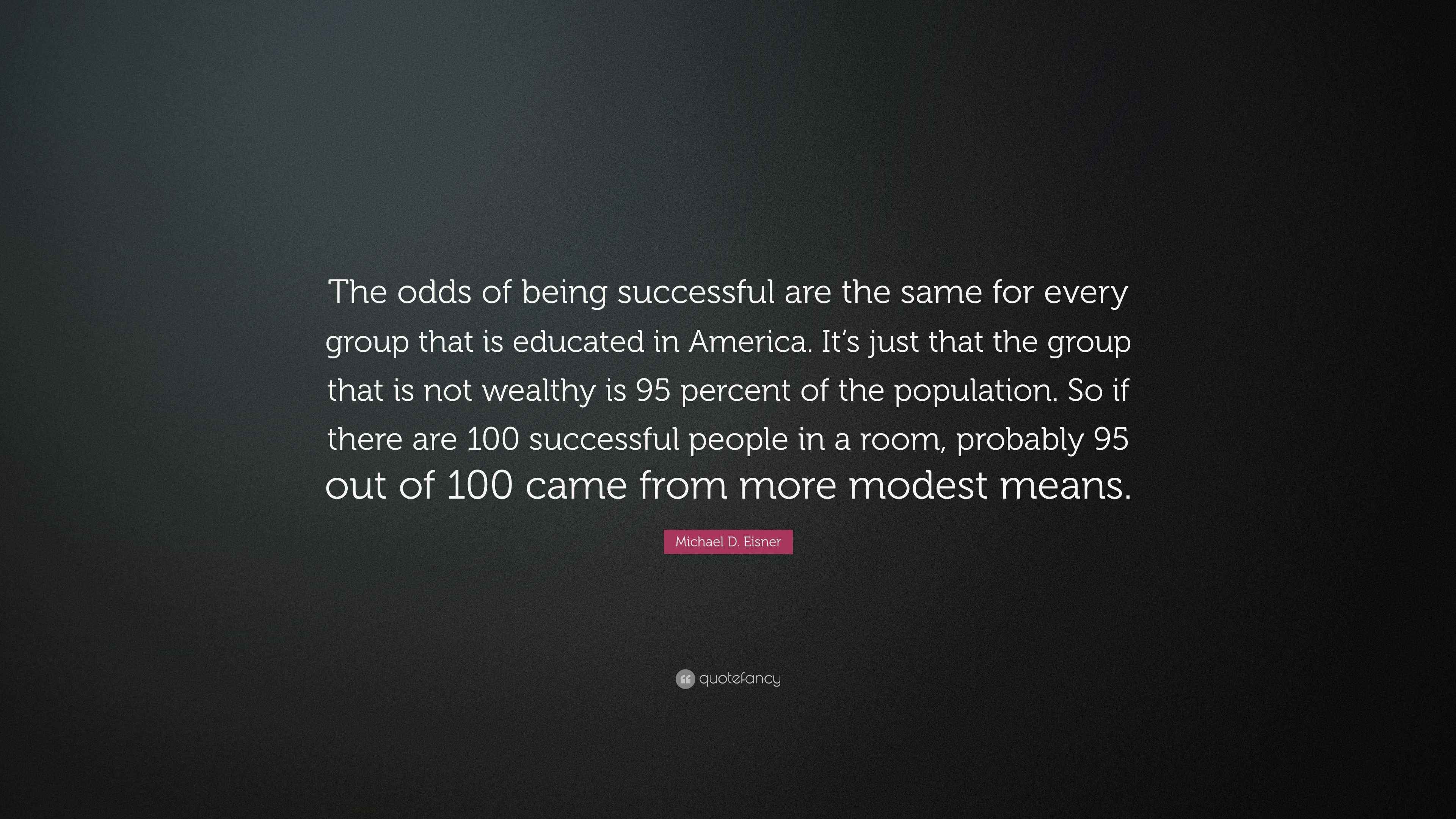 Michael D. Eisner Quote: “The odds of being successful are the same for ...