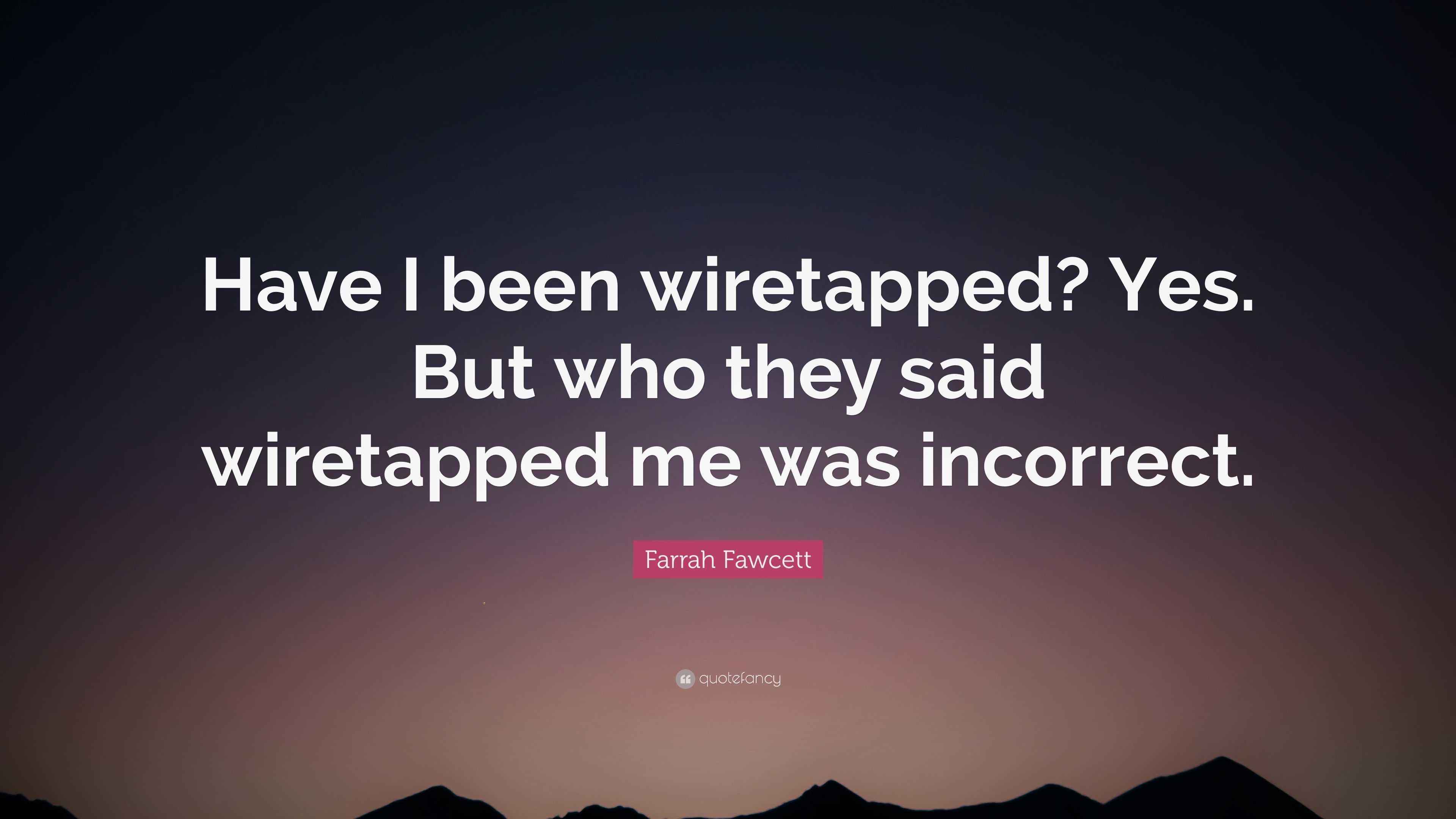 Farrah Fawcett Quote: “Have I been wiretapped? Yes. But who they said ...