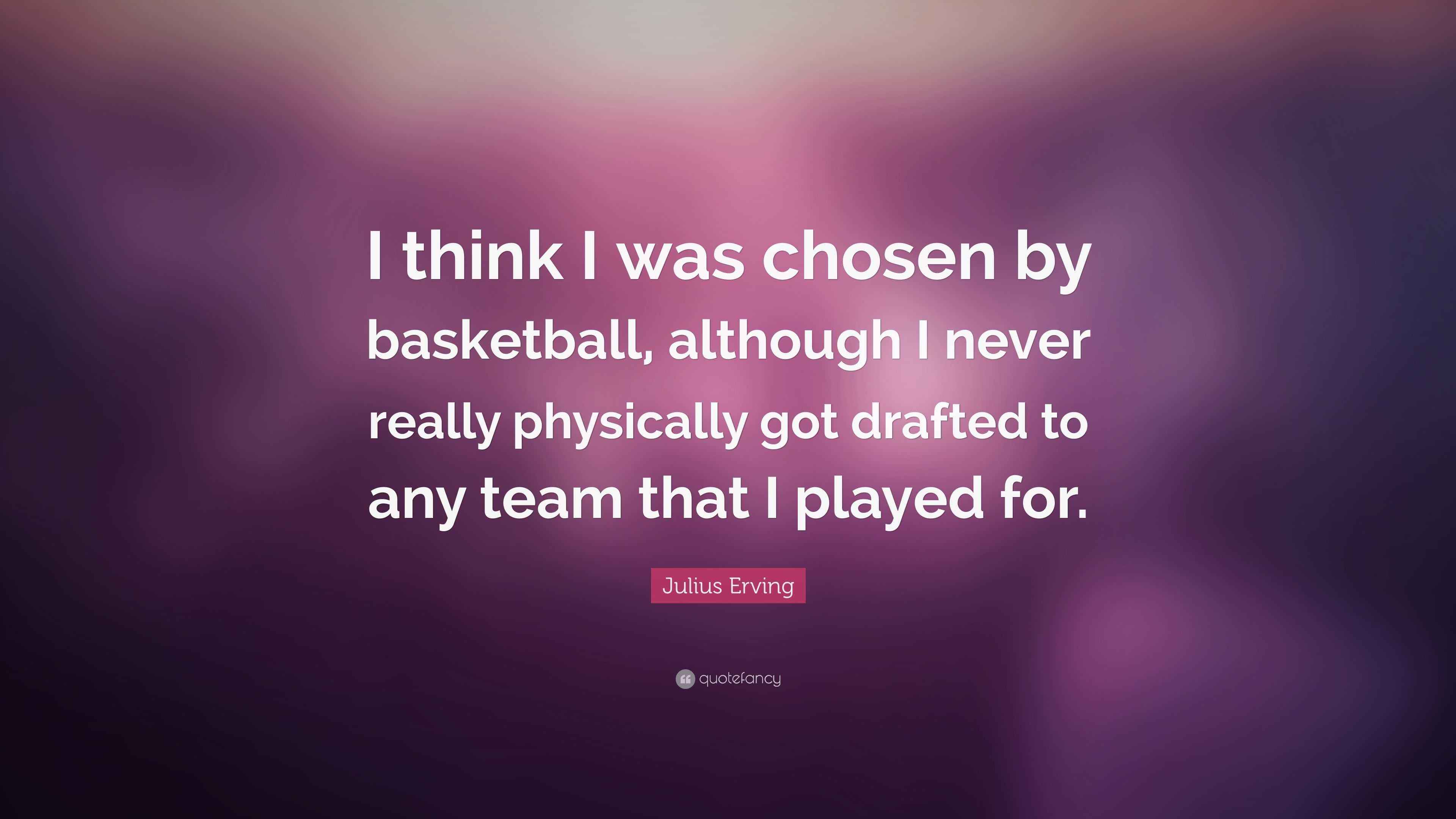 Julius Erving Quote: “I think I was chosen by basketball, although I ...