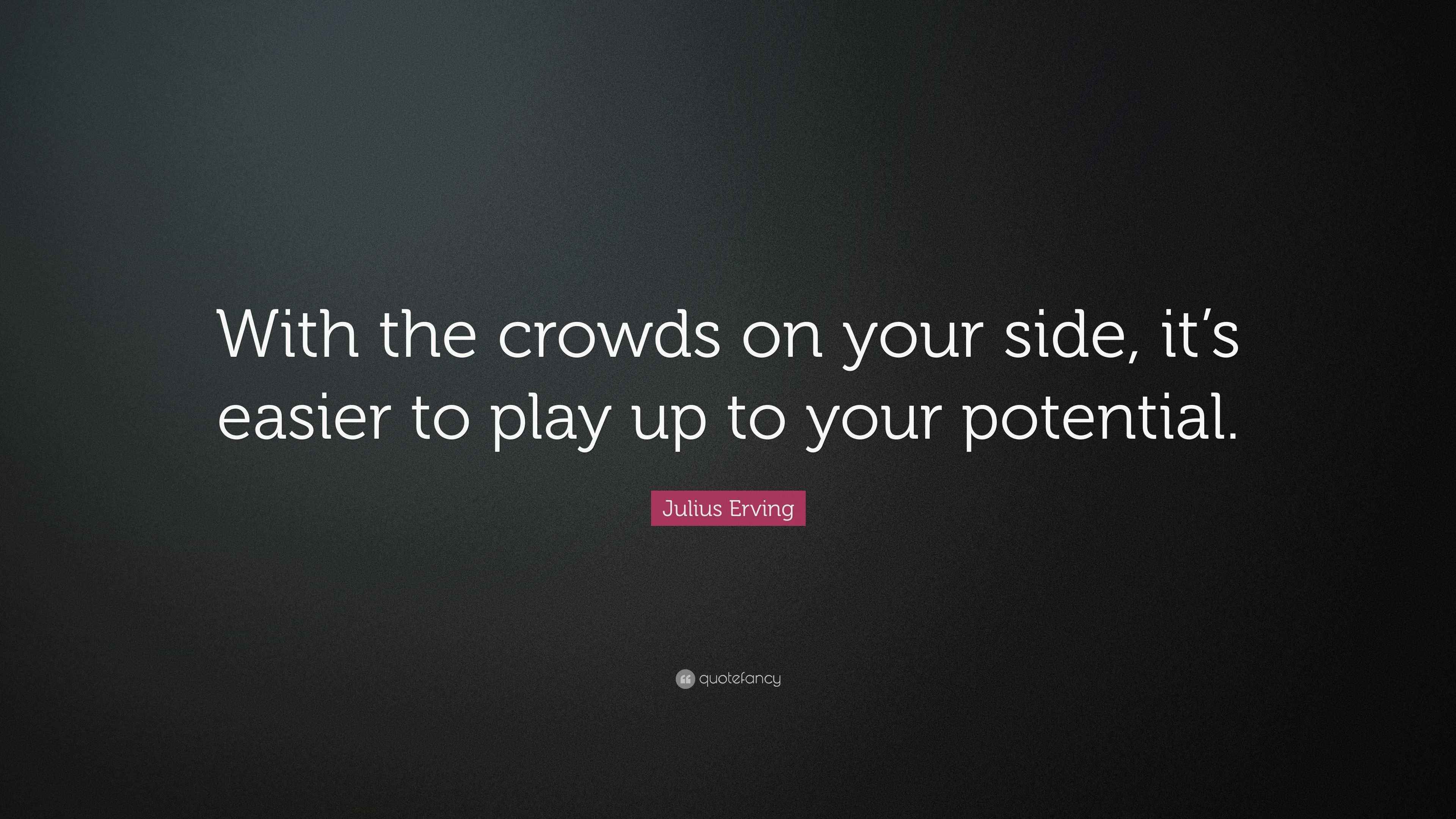 Julius Erving Quote: “With the crowds on your side, it’s easier to play ...