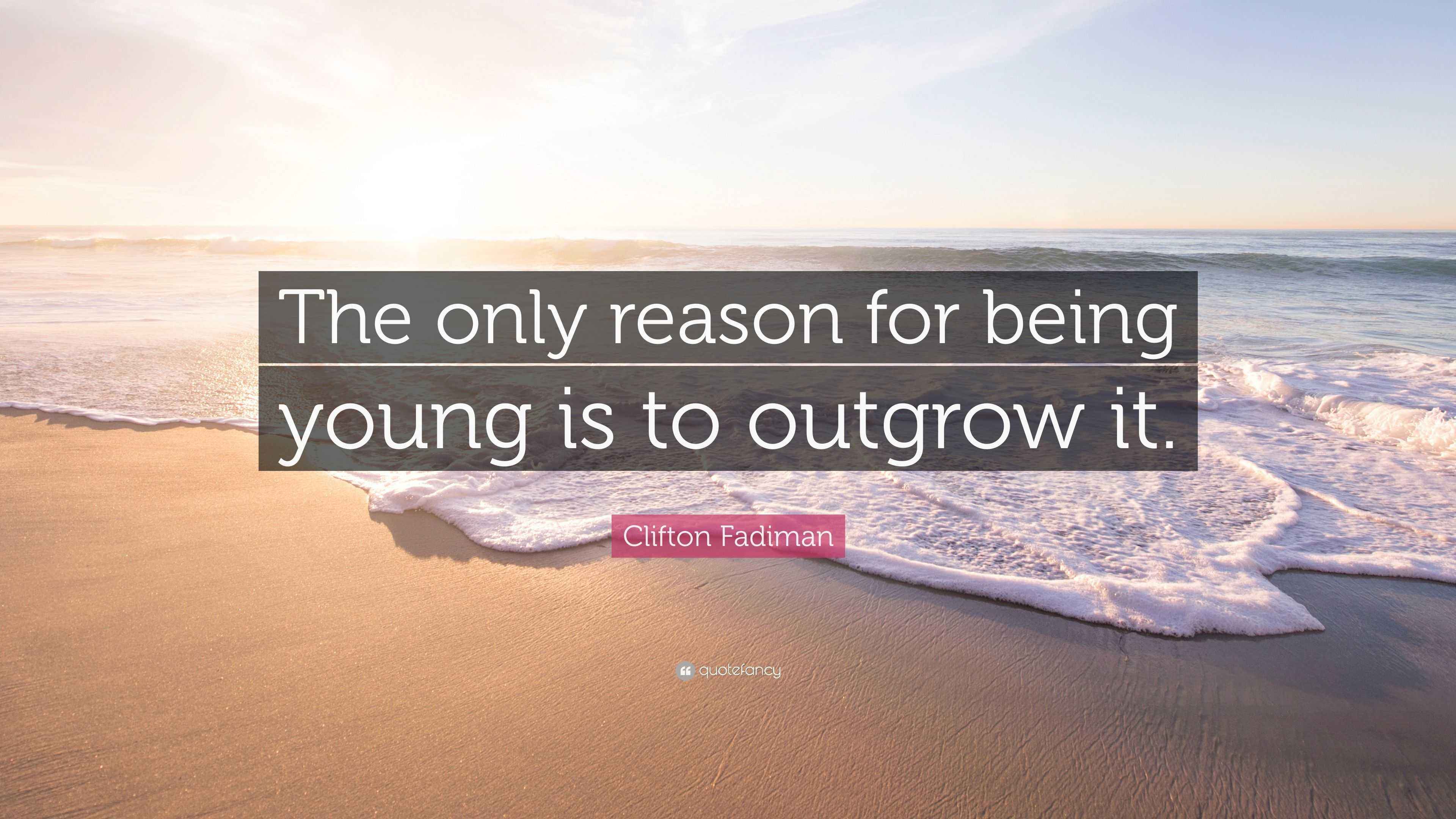 Clifton Fadiman Quote: “The only reason for being young is to outgrow it.”