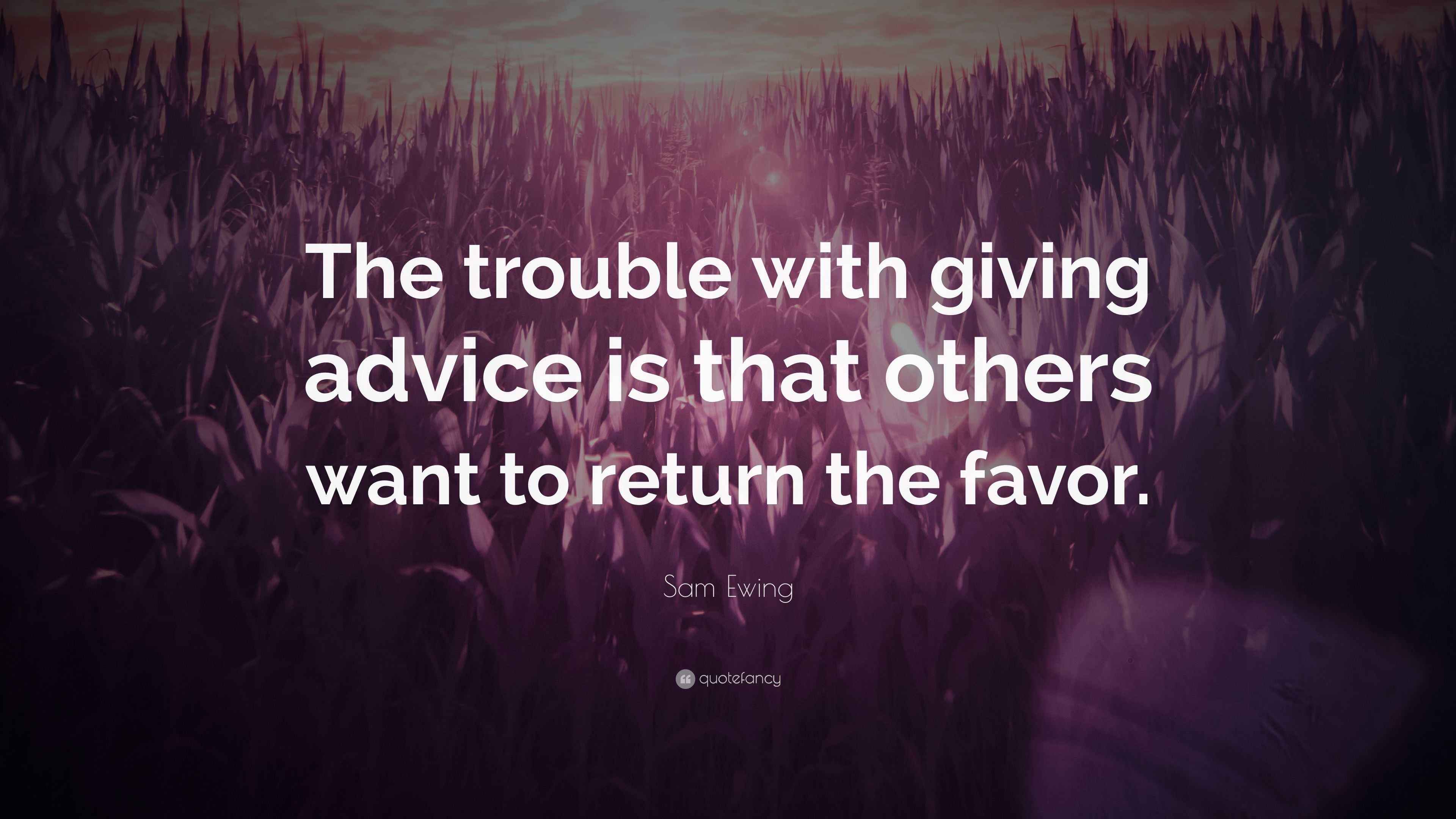 Sam Ewing Quote: “The trouble with giving advice is that others want to ...
