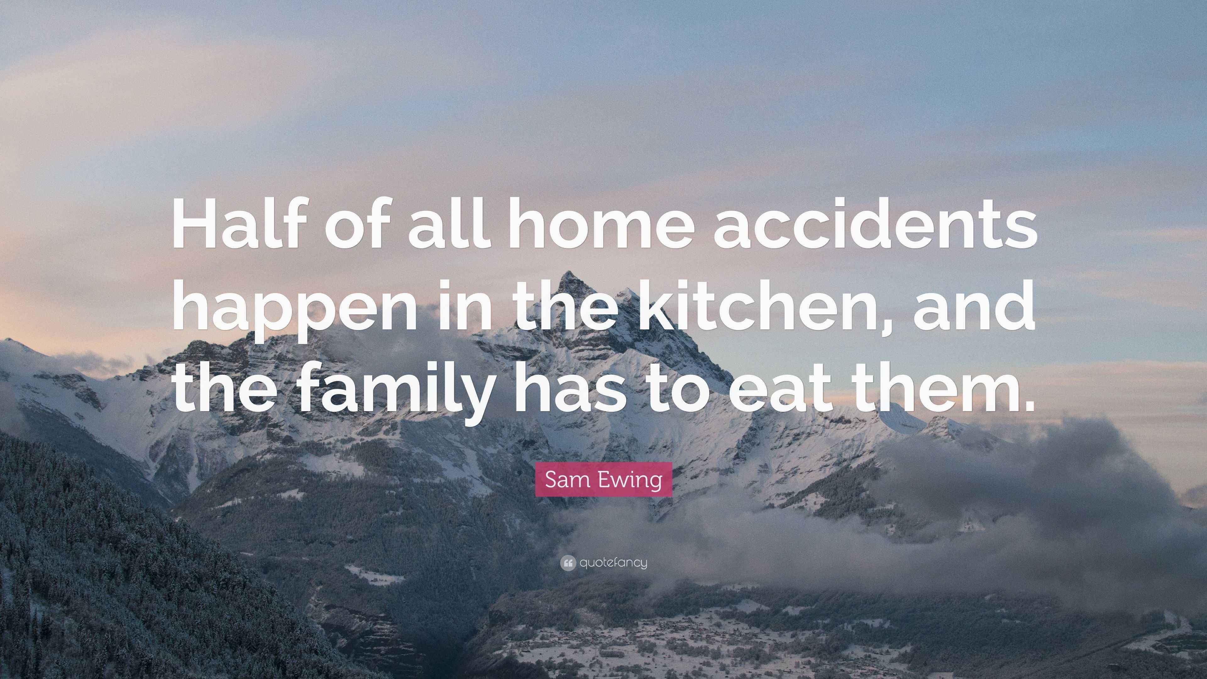 Sam Ewing Quote: “Half of all home accidents happen in the kitchen, and ...