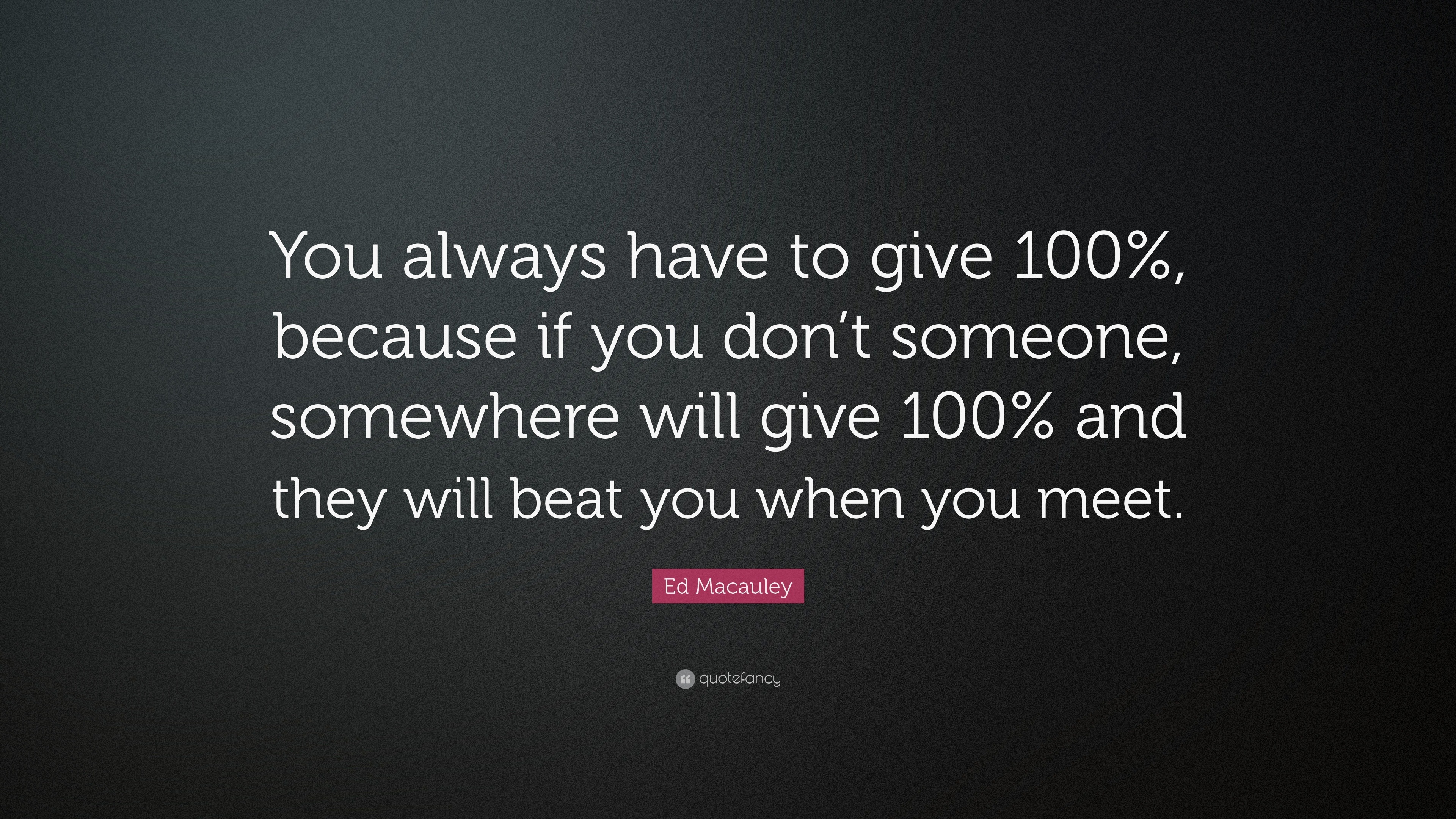 Ed Macauley Quote: “You always have to give 100%, because if you don’t ...