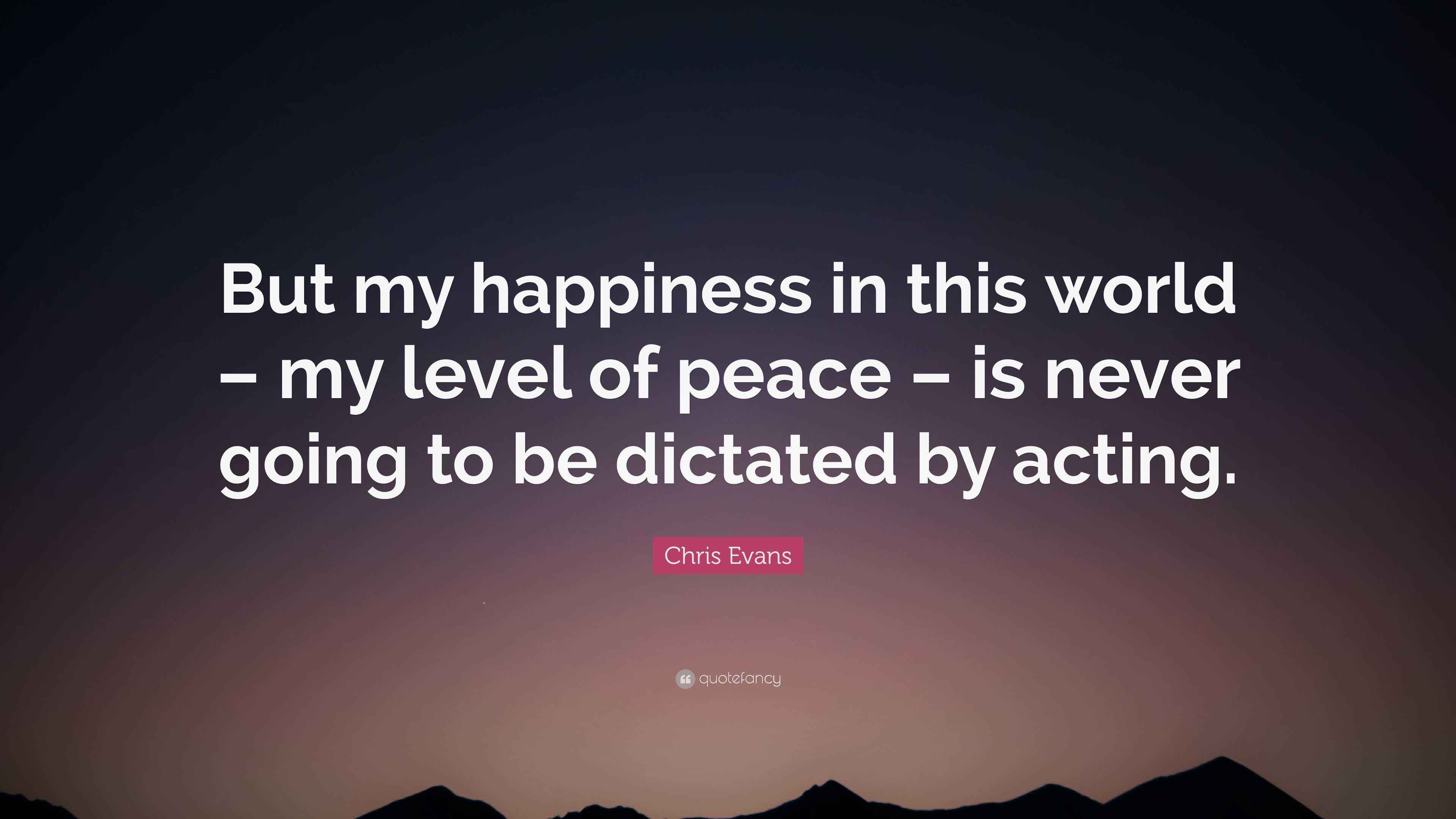 Chris Evans Quote: “But my happiness in this world – my level of peace ...
