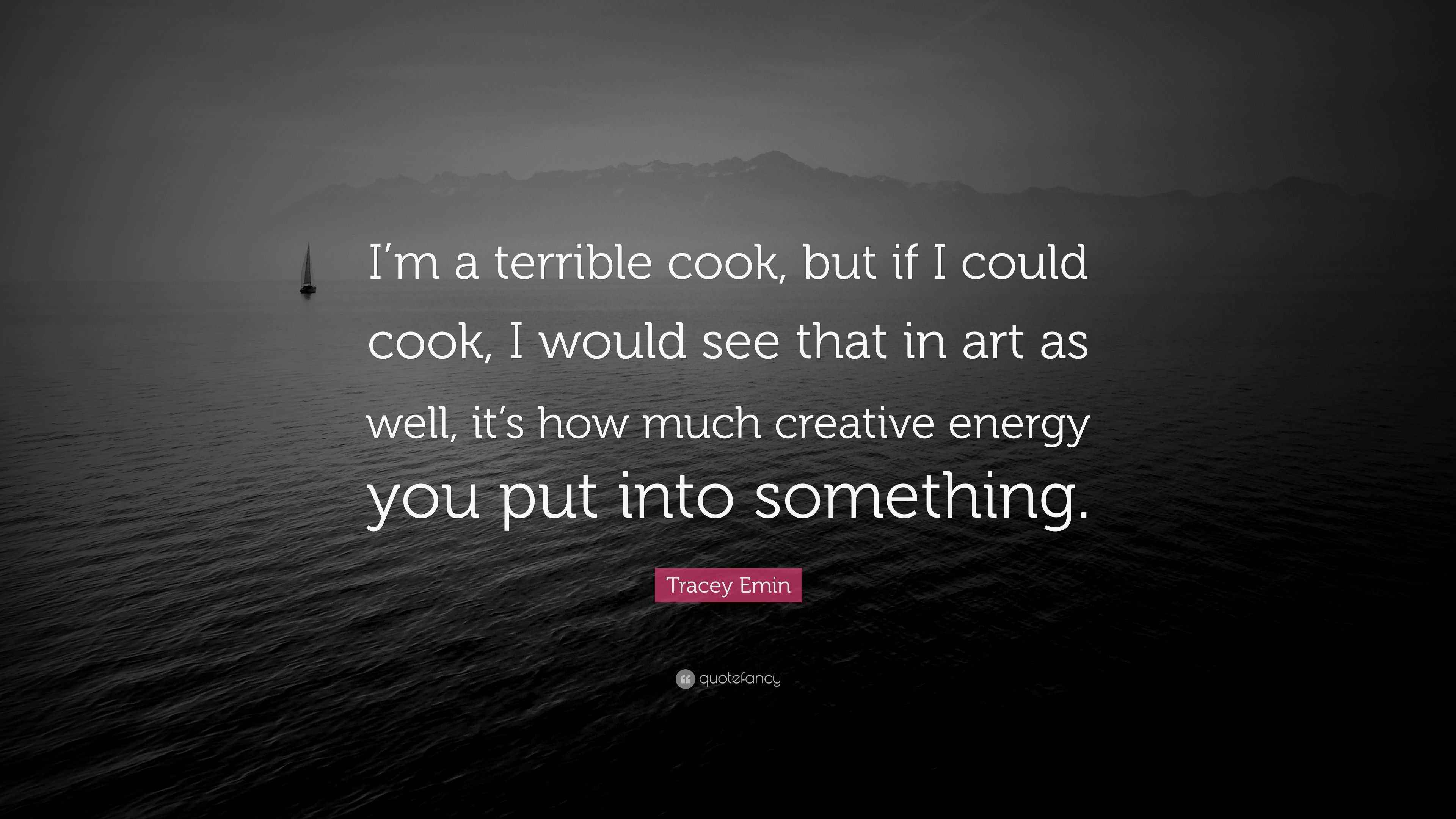 Tracey Emin Quote: “I’m a terrible cook, but if I could cook, I would ...