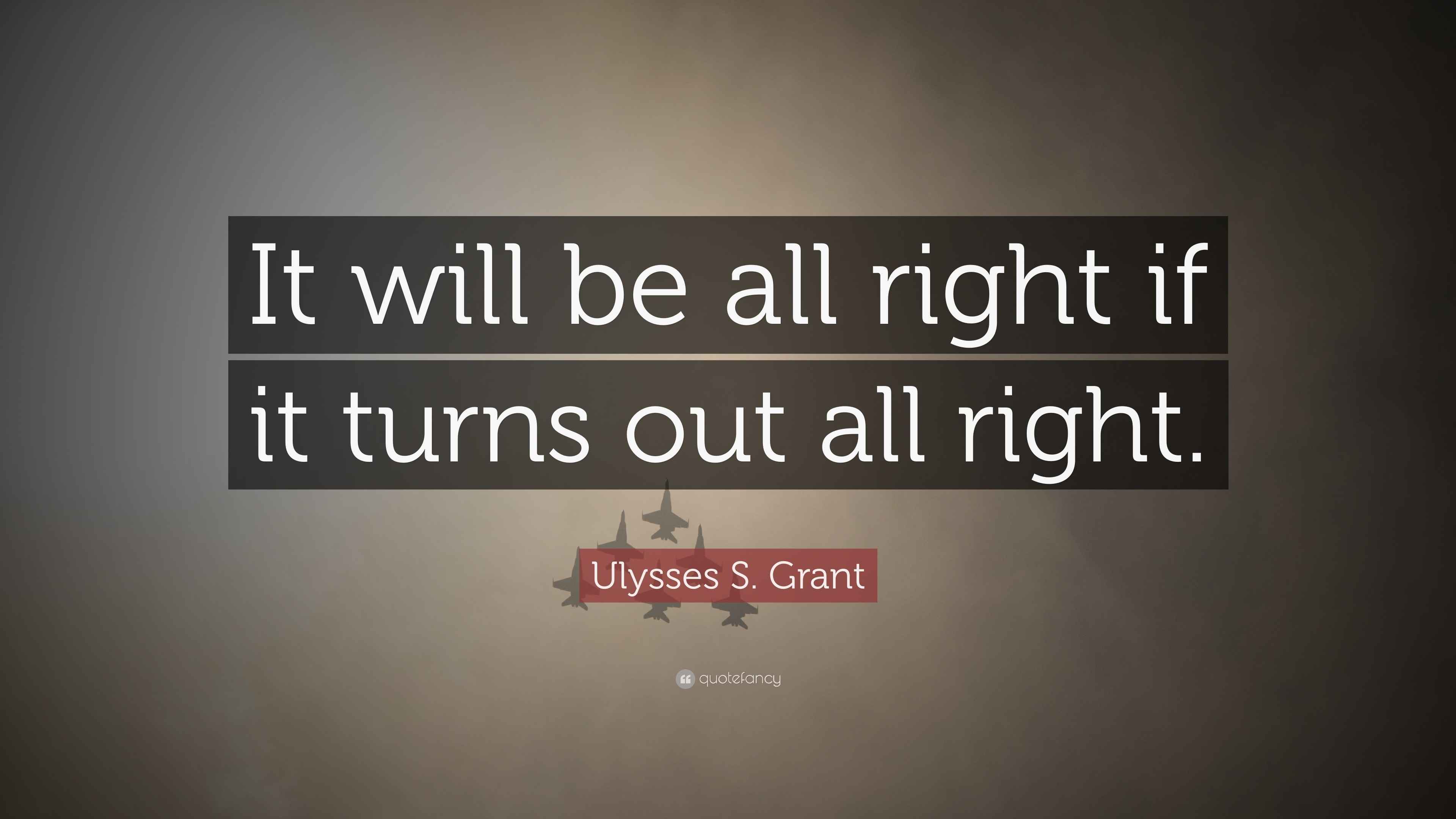Ulysses S. Grant Quote: “It will be all right if it turns out all right.”