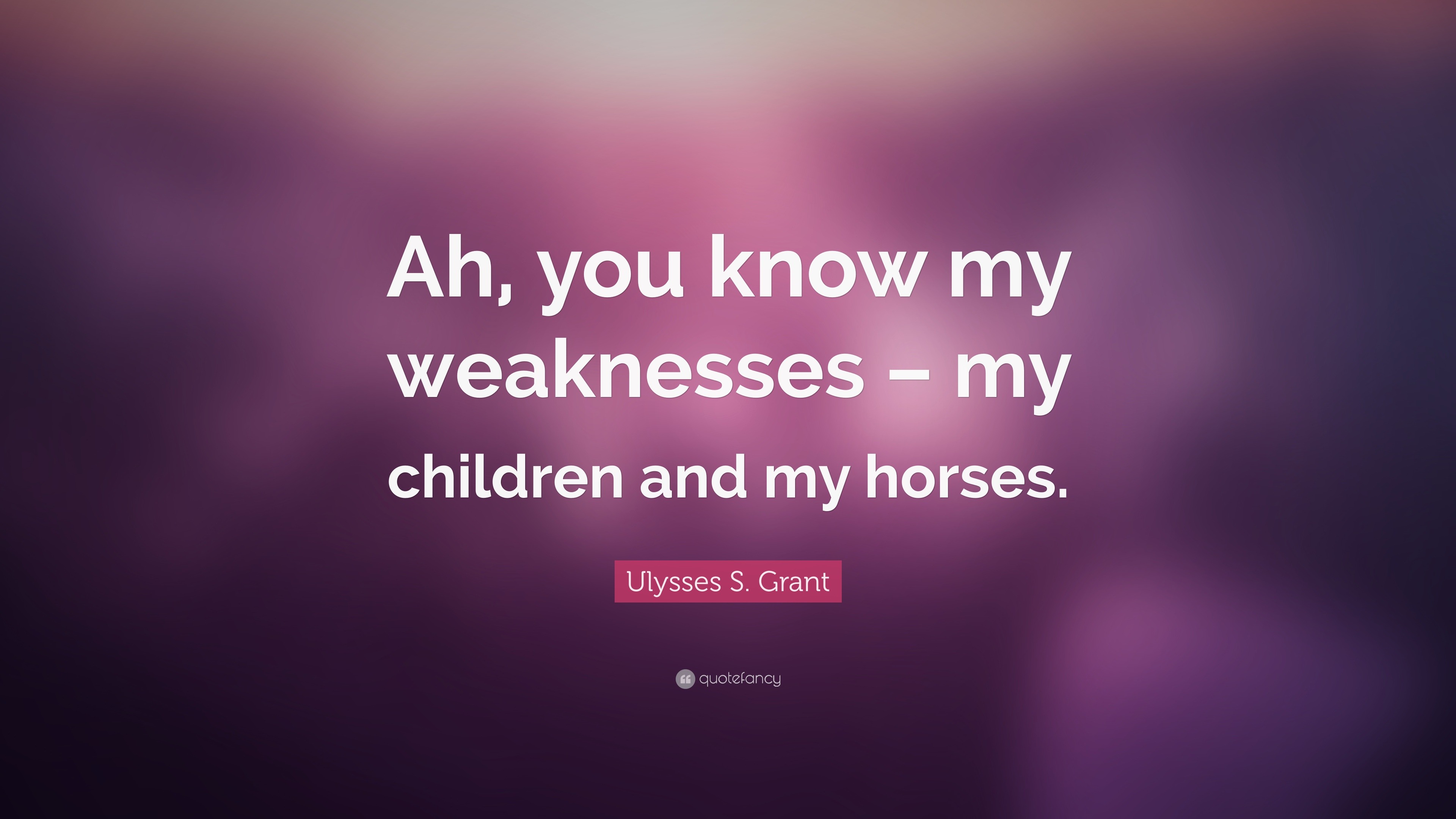 Ulysses S. Grant Quote: “Ah, you know my weaknesses – my children and ...