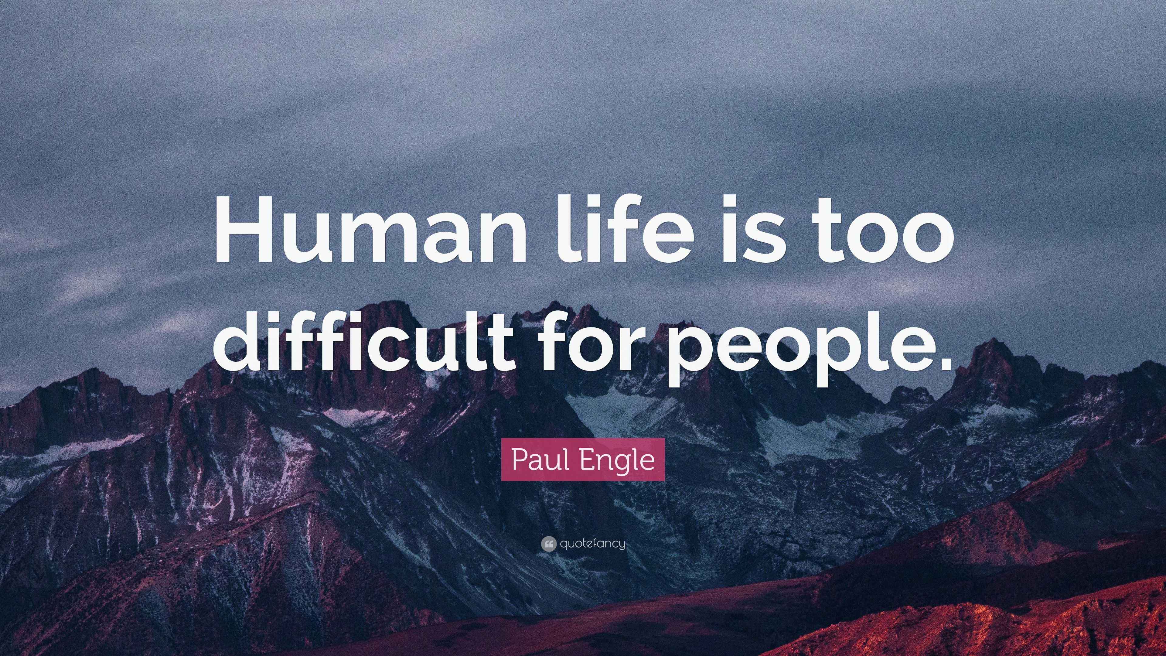 Paul Engle Quote: “Human life is too difficult for people.”