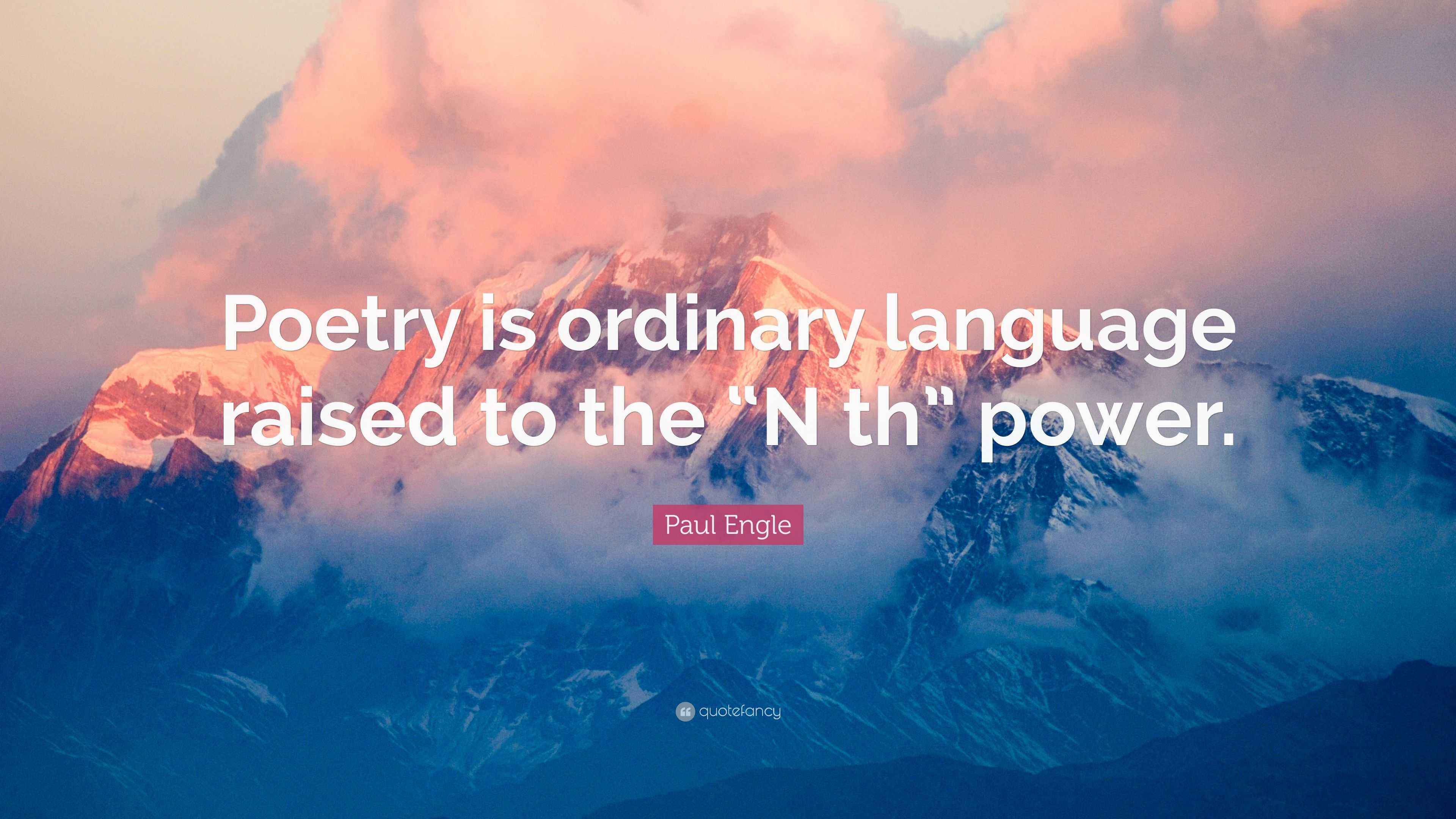 Paul Engle Quote: “Poetry is ordinary language raised to the “N th” power.”