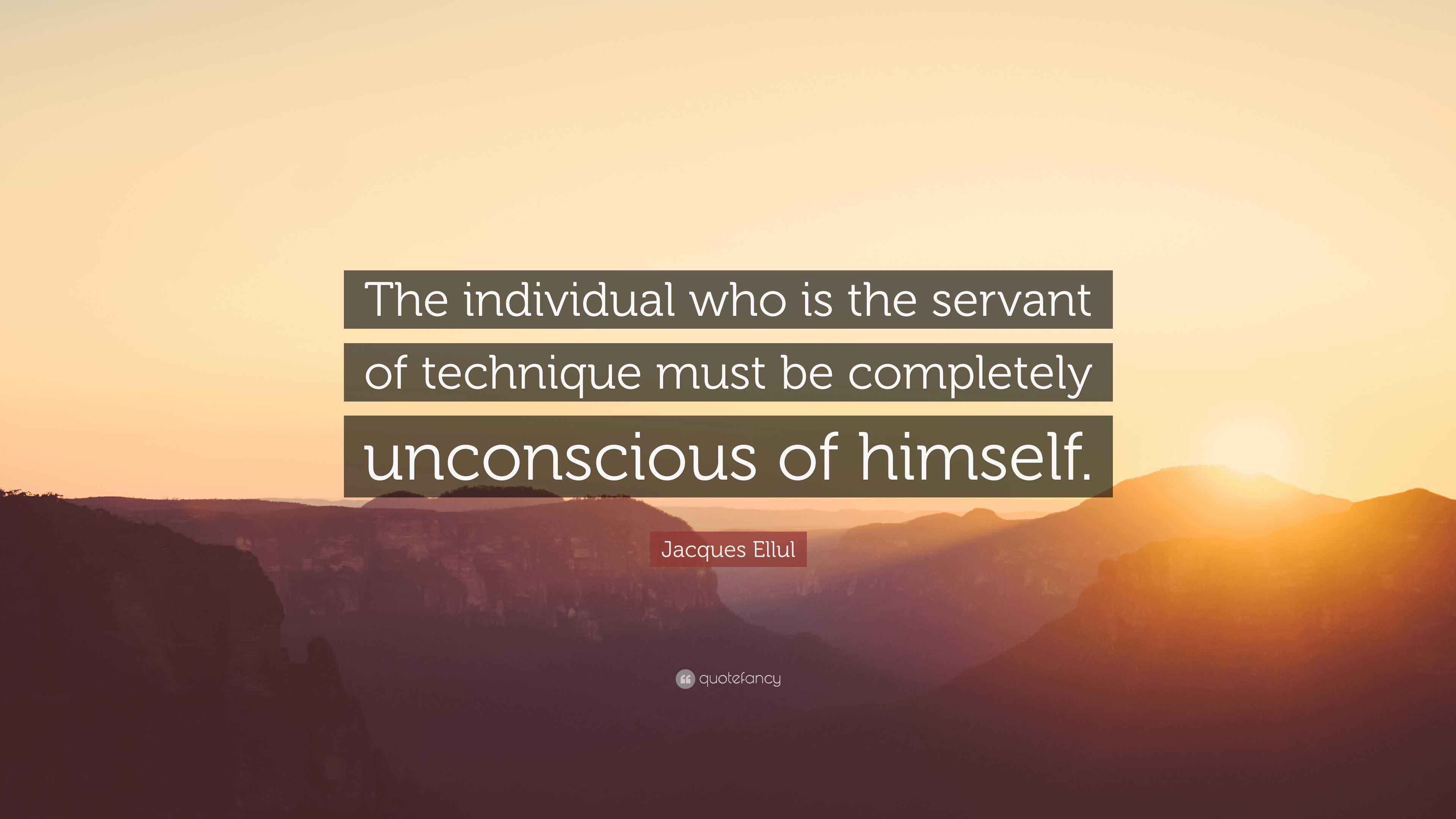 Jacques Ellul Quote: “The individual who is the servant of technique ...