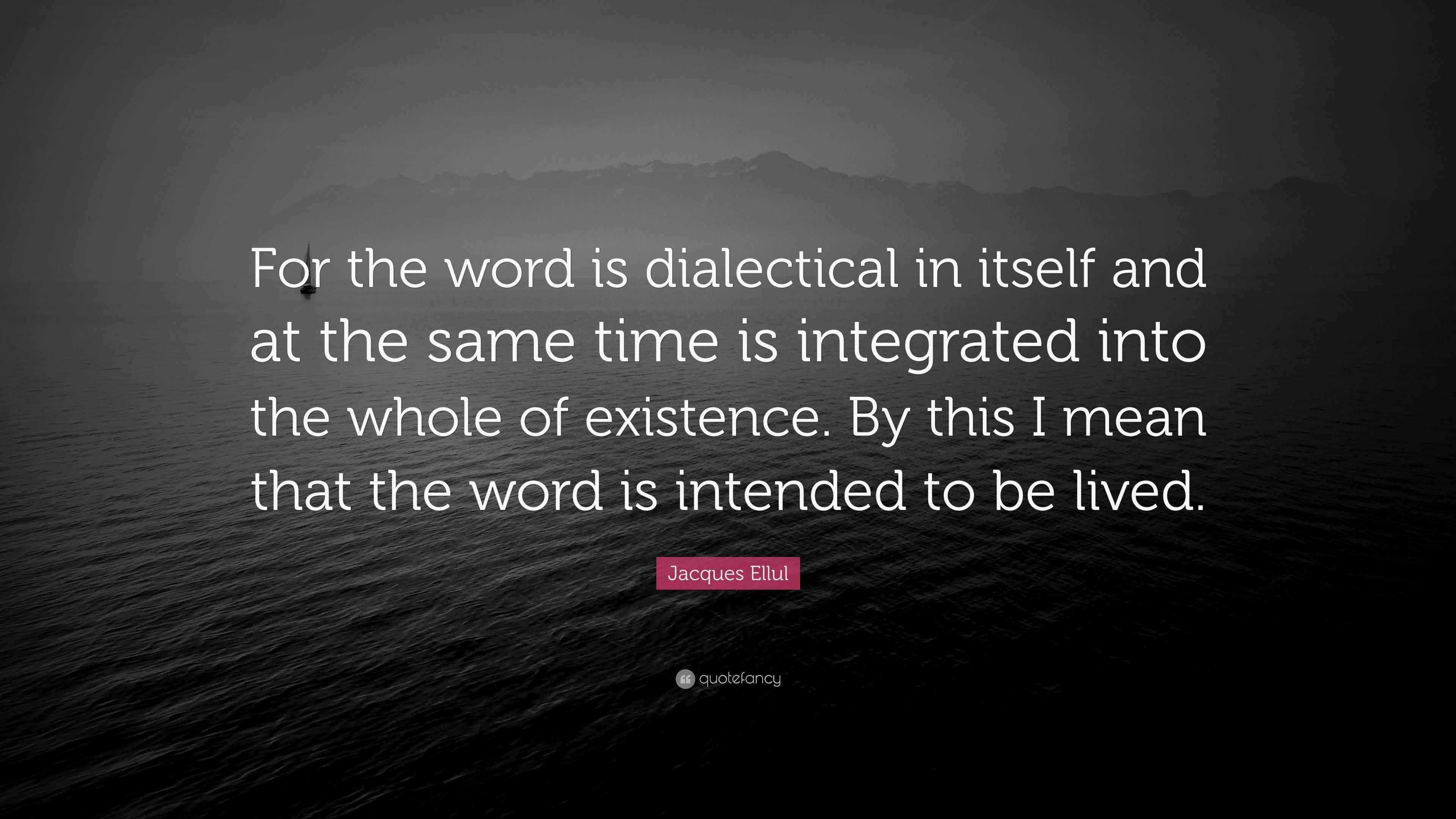Jacques Ellul Quote: “For the word is dialectical in itself and at the ...