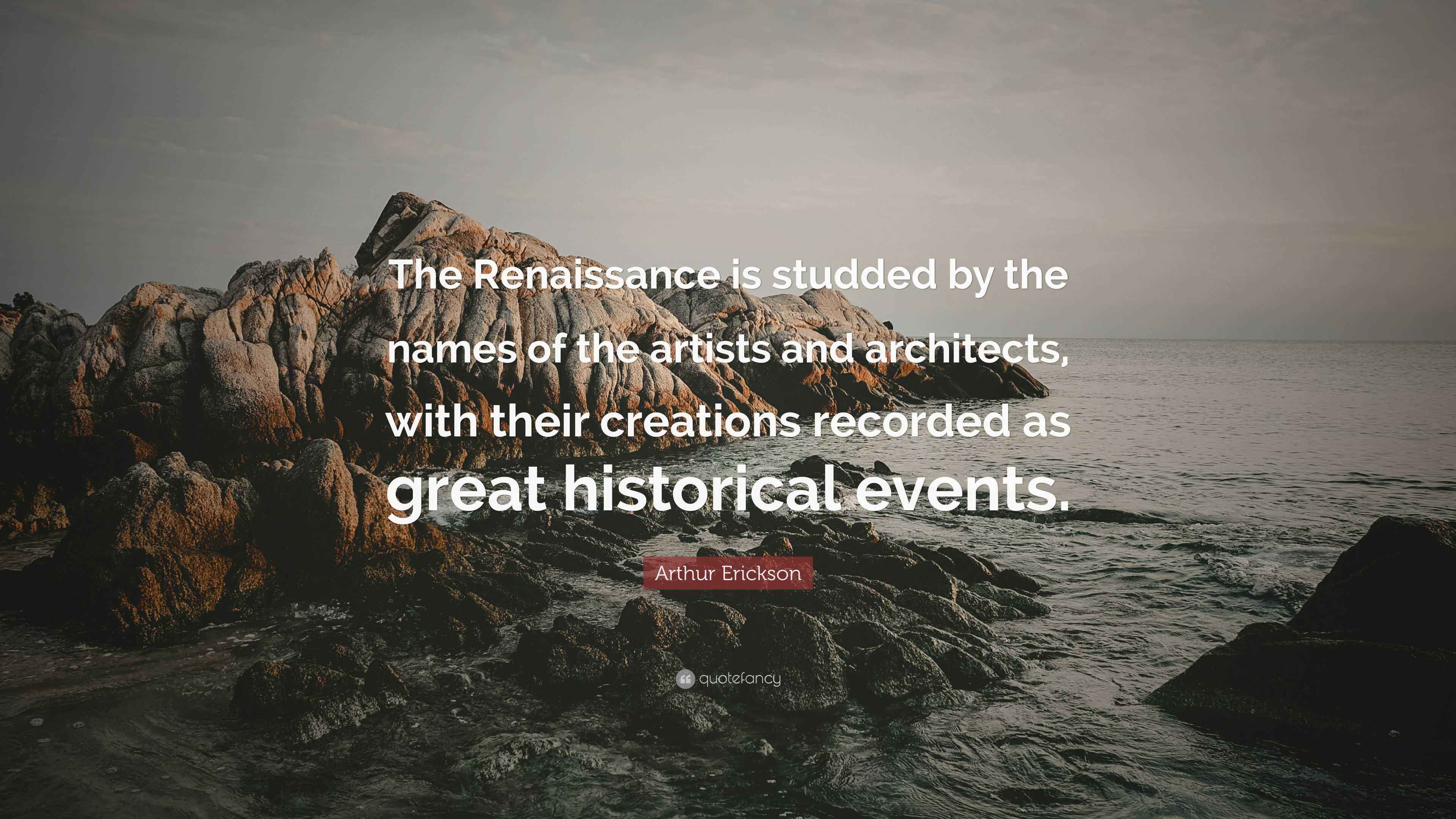 Arthur Erickson Quote: “The Renaissance is studded by the names of the ...