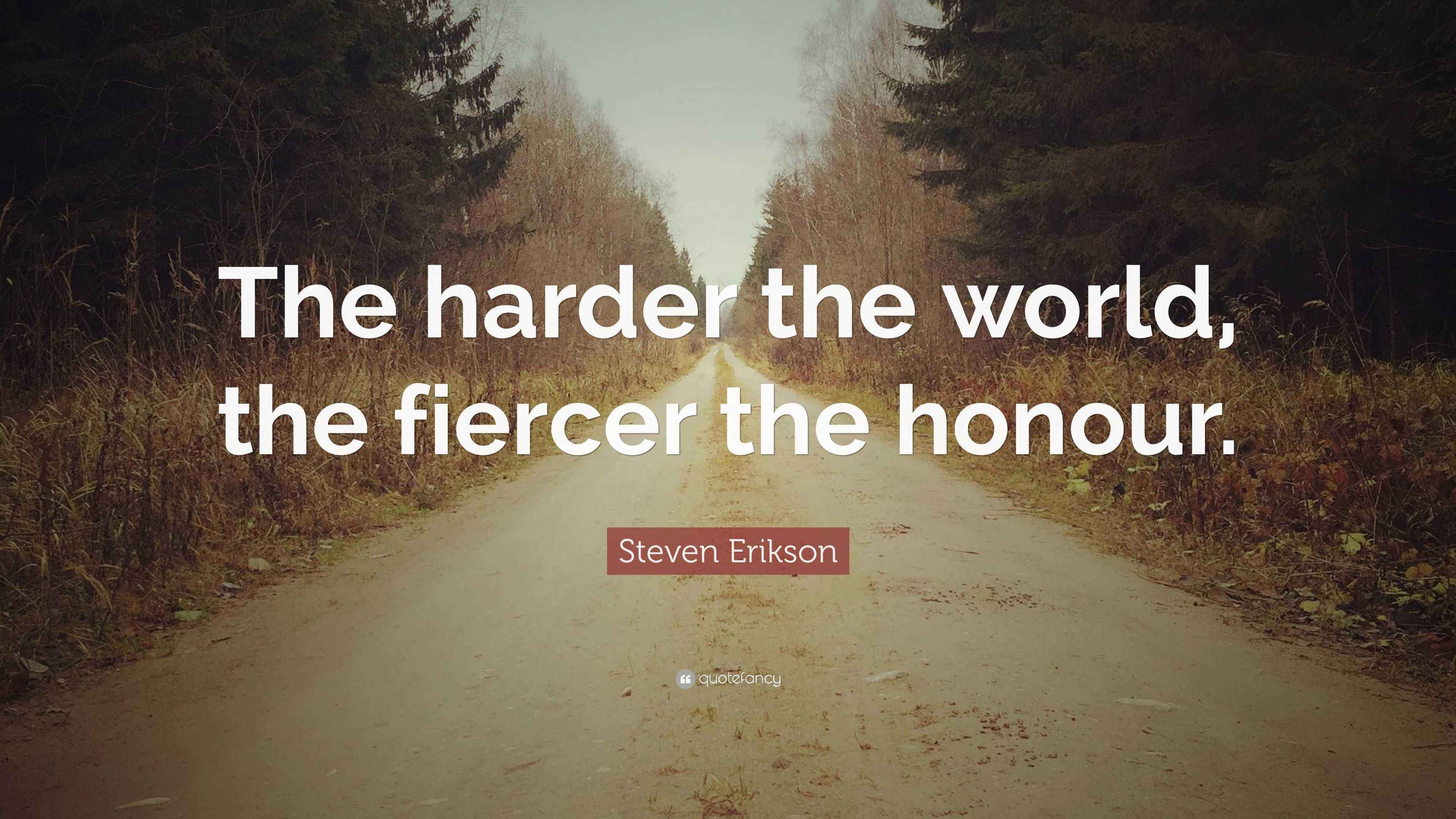 Steven Erikson Quote: “The harder the world, the fiercer the honour.”