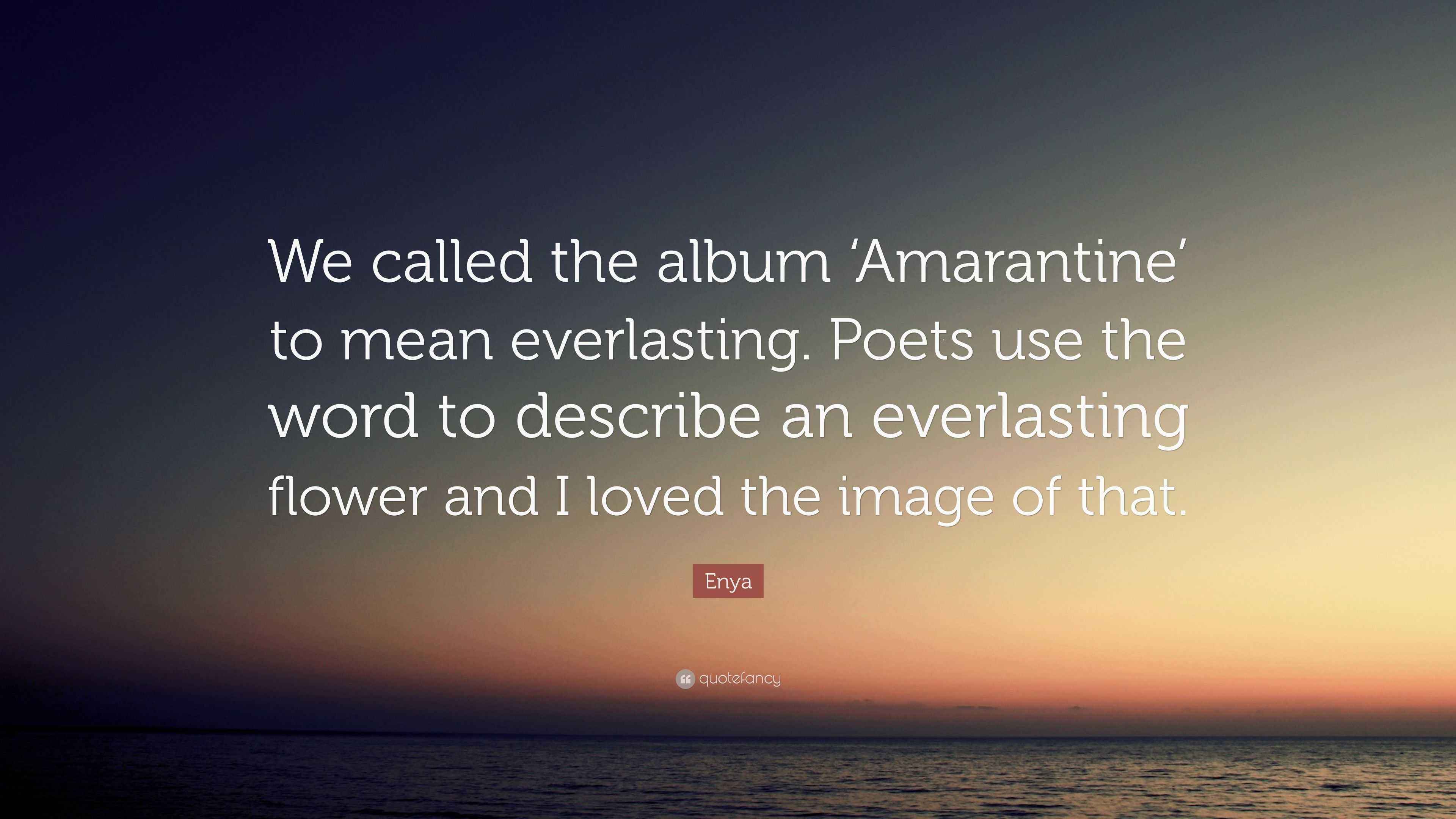 Enya Quote: “We called the album ‘Amarantine’ to mean everlasting ...