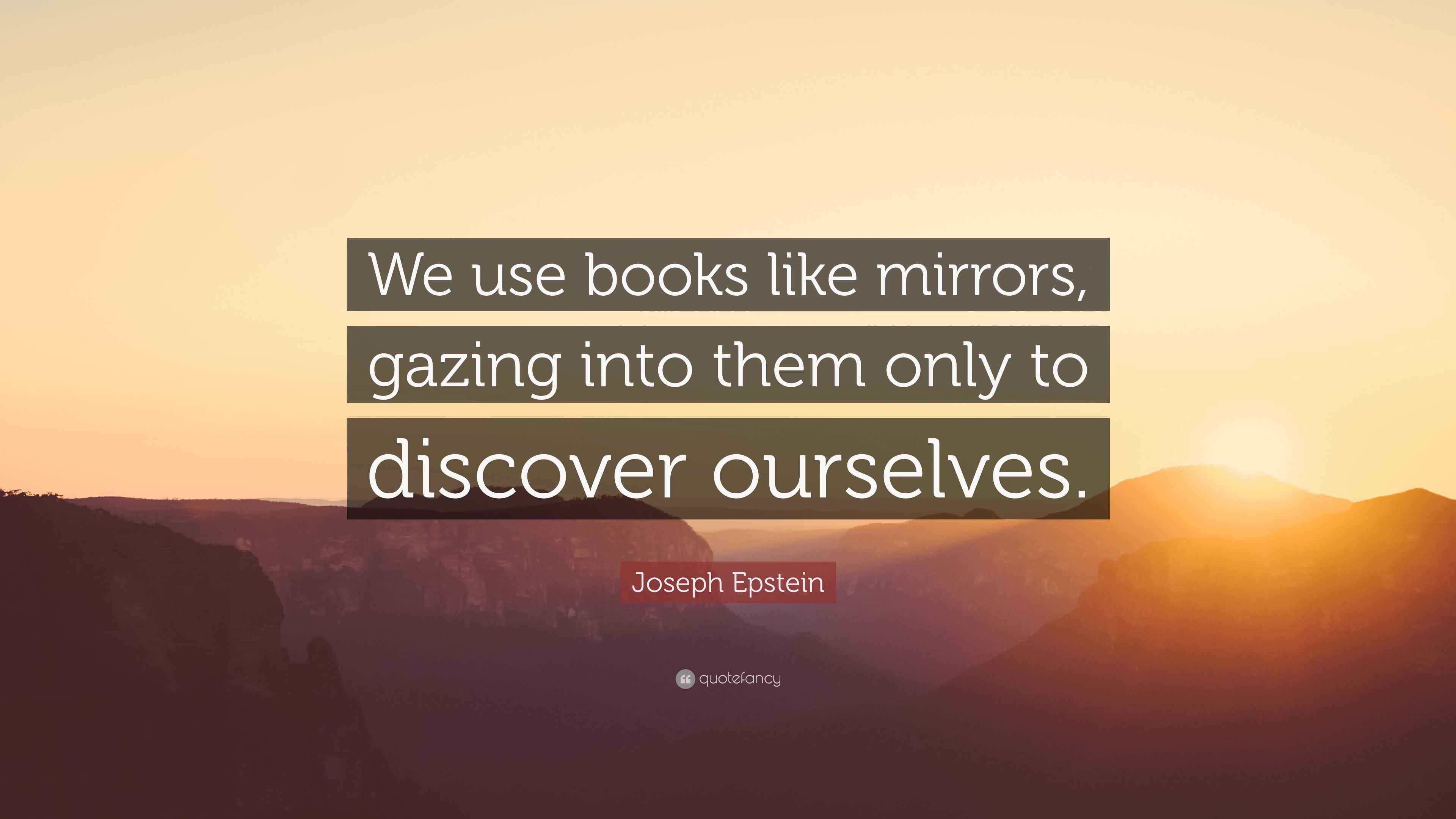 Joseph Epstein Quote: “We use books like mirrors, gazing into them only ...