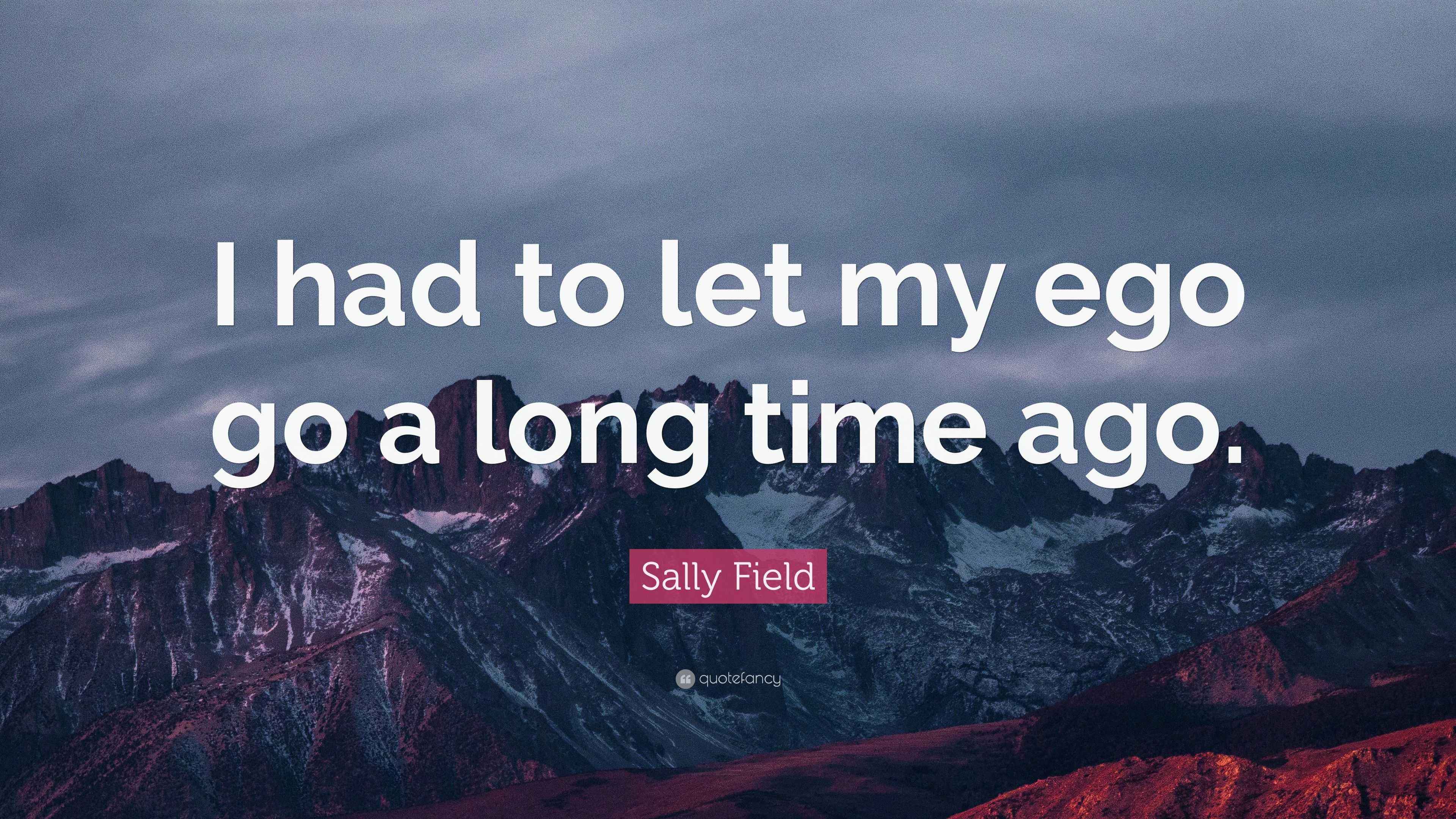 Sally Field Quote: “I had to let my ego go a long time ago.”