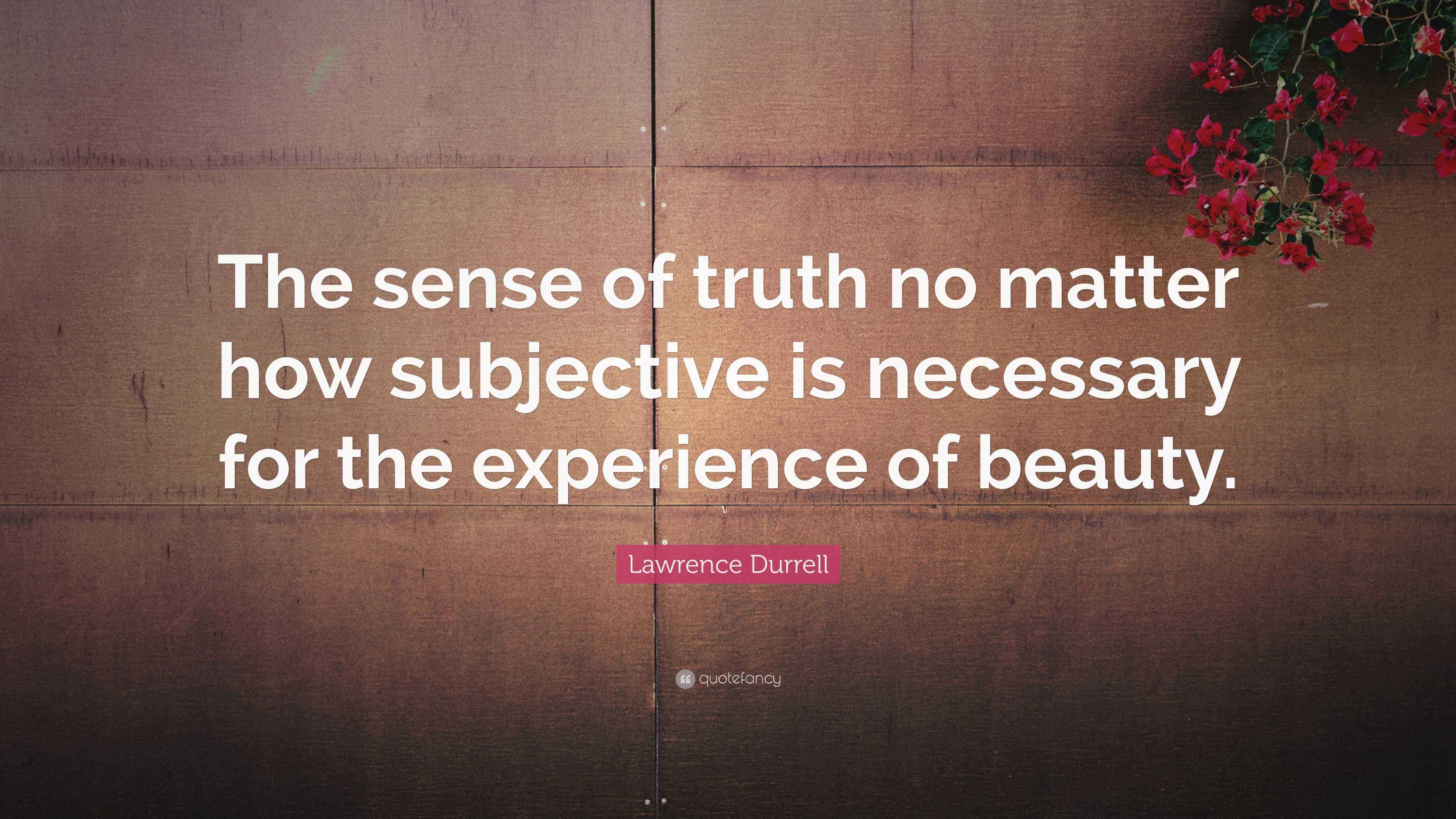 Lawrence Durrell Quote: “The sense of truth no matter how subjective is ...