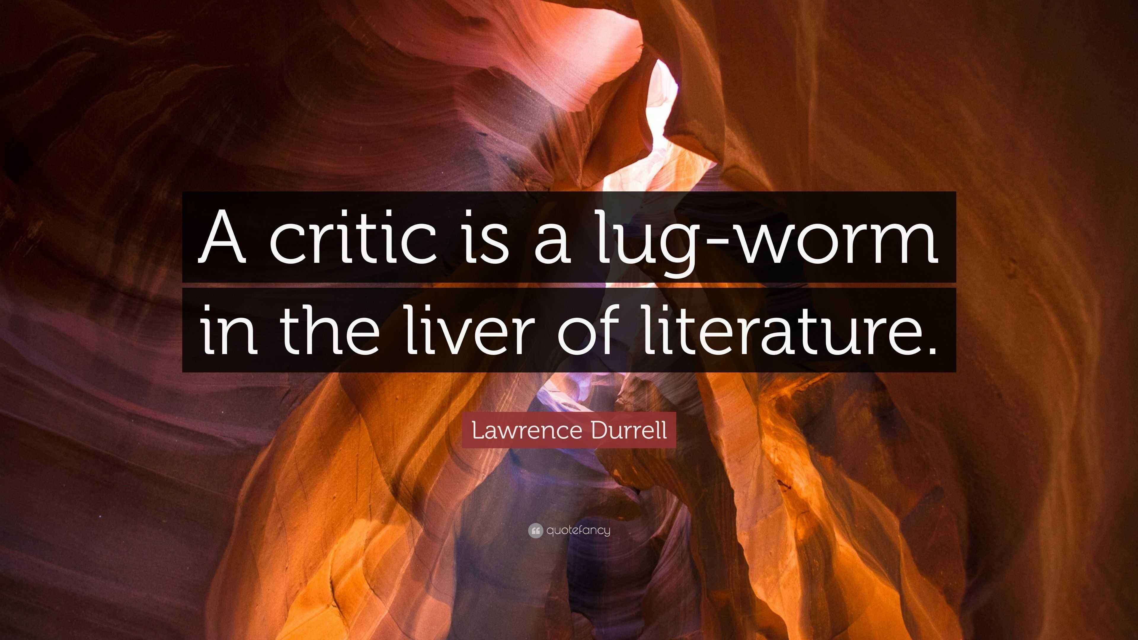 Lawrence Durrell Quote: “A critic is a lug-worm in the liver of ...
