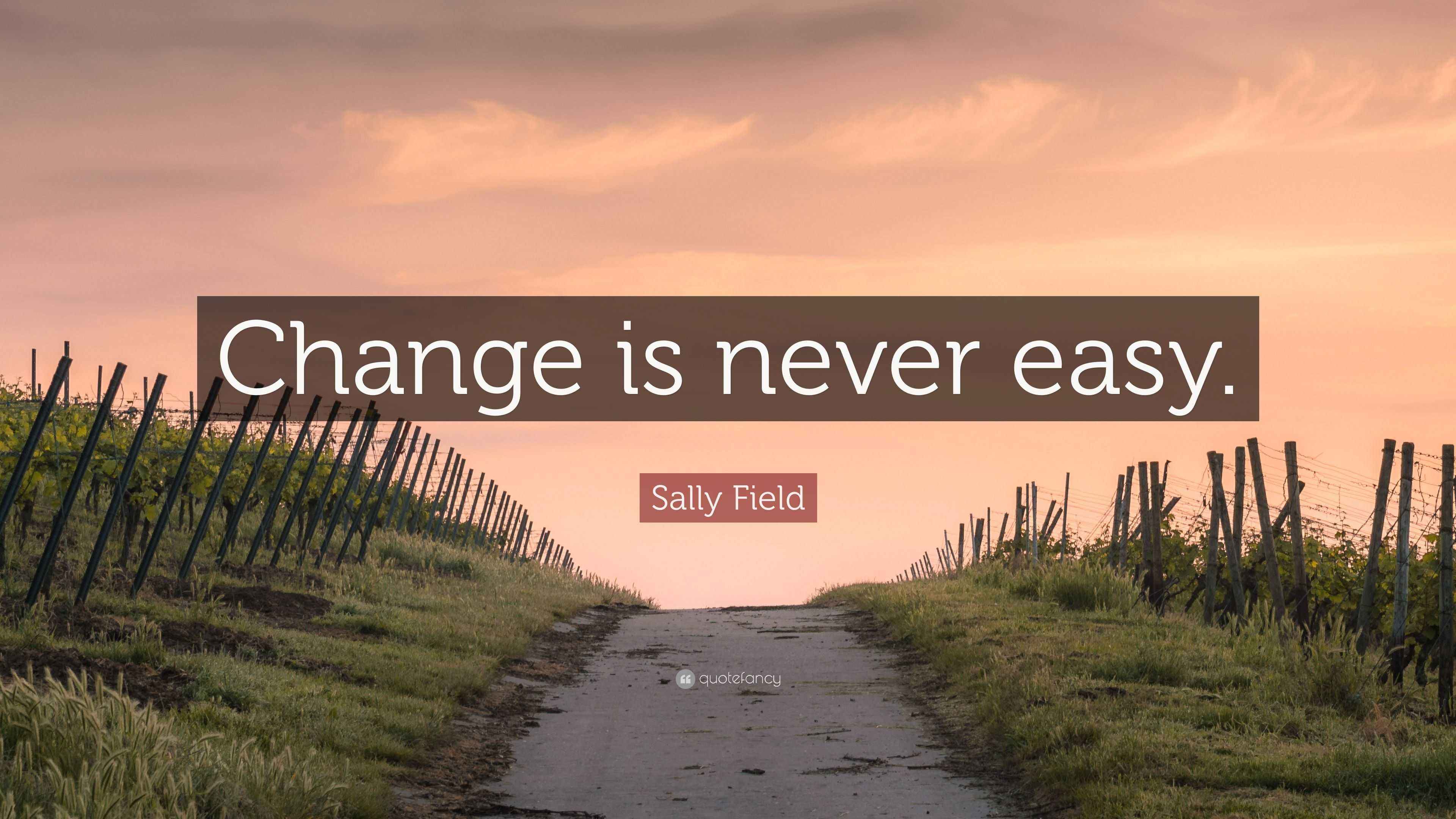 Sally Field Quote: “Change is never easy.”