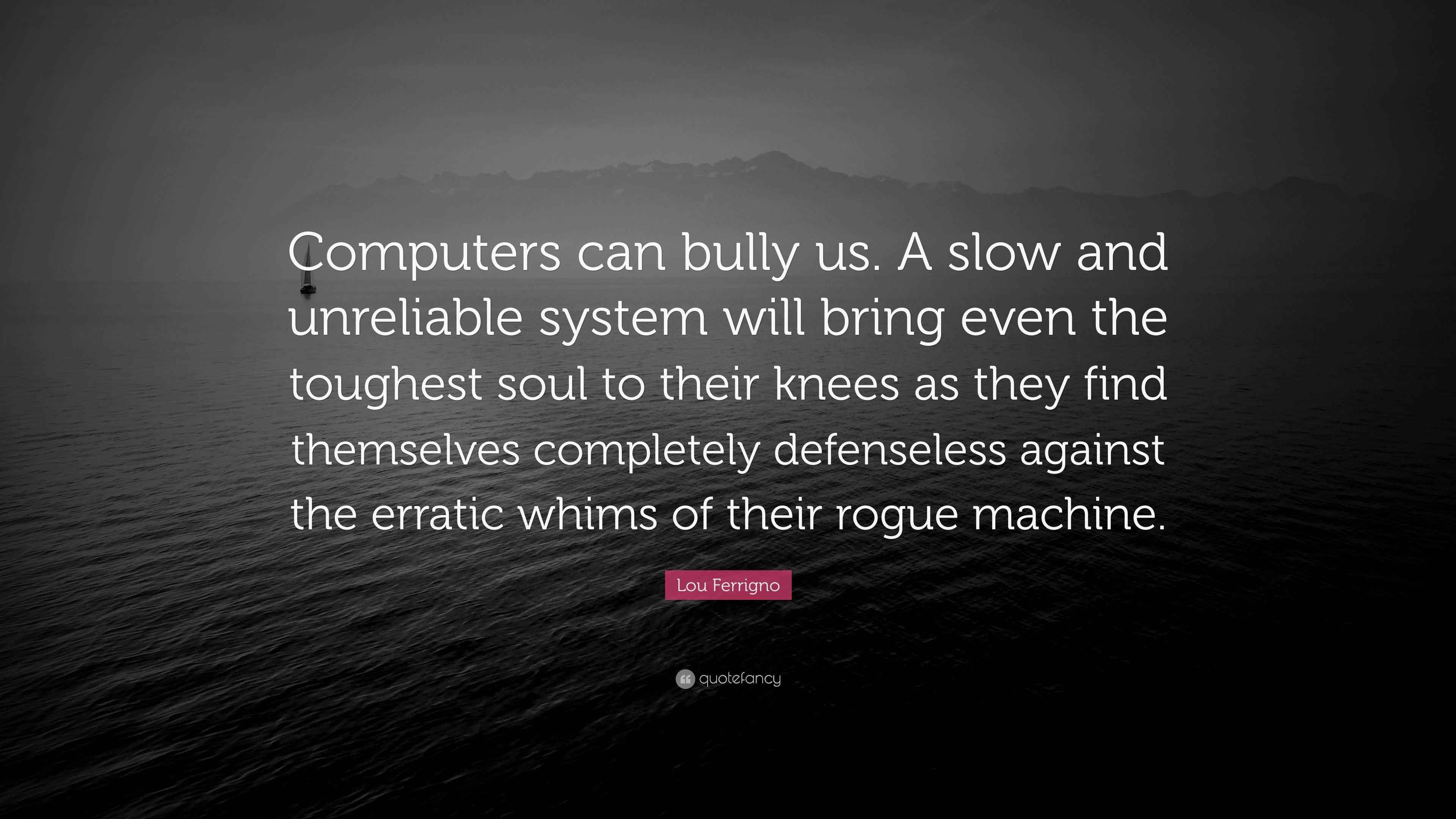 Lou Ferrigno Quote: “Computers can bully us. A slow and unreliable ...