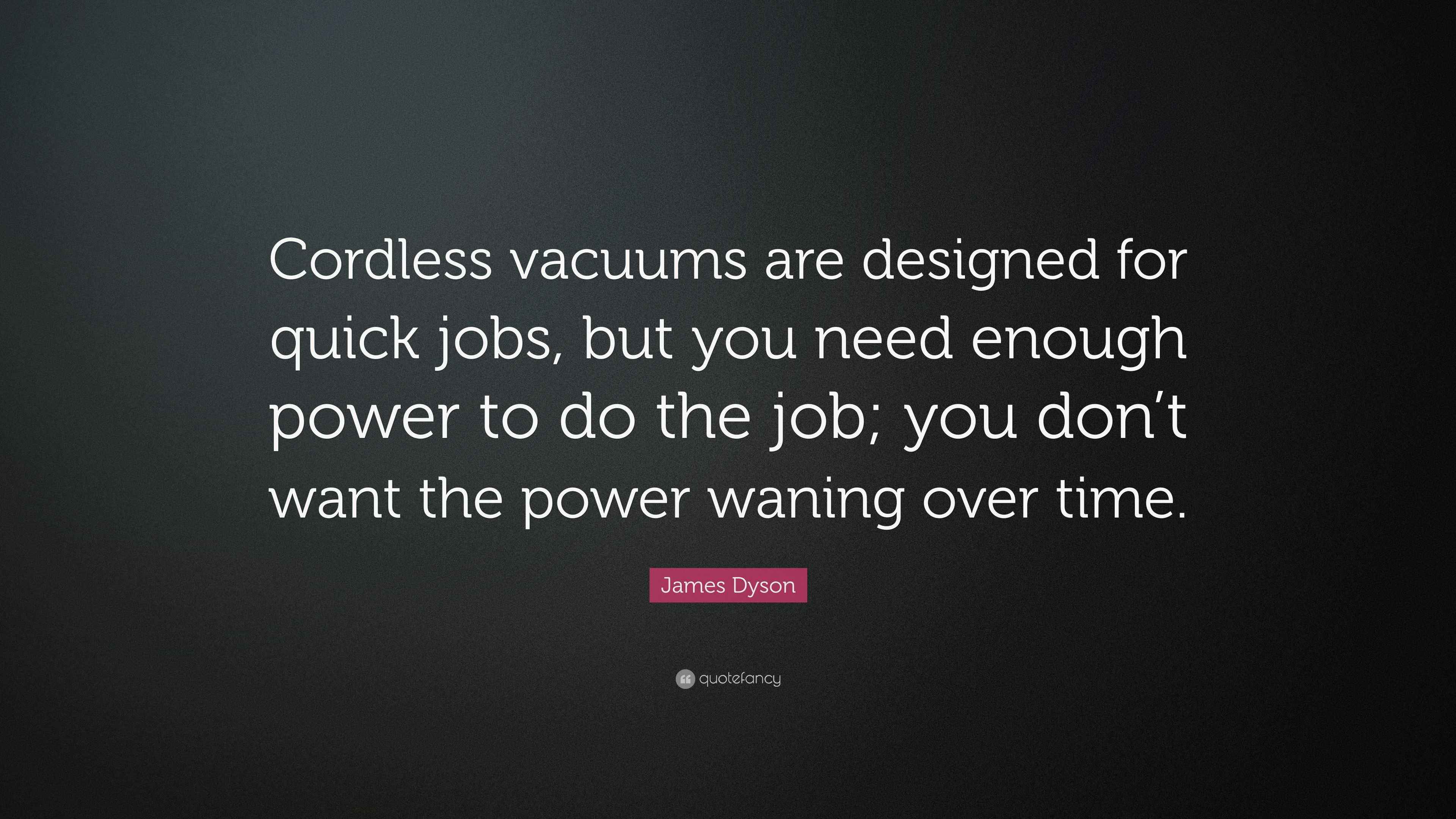 James Dyson Quote: “Cordless vacuums are designed for quick jobs, but ...