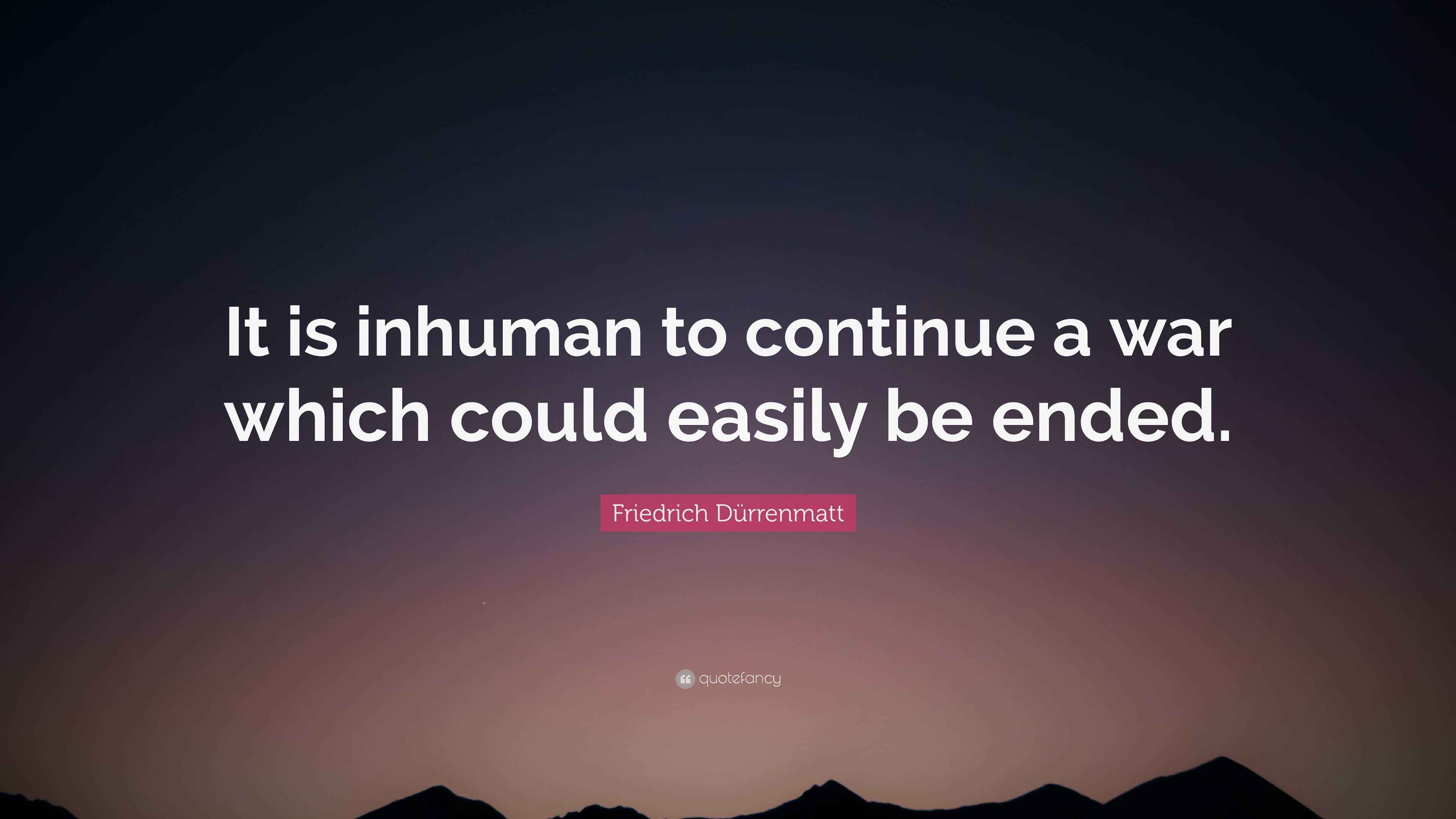 Friedrich Dürrenmatt Quote: “It is inhuman to continue a war which ...