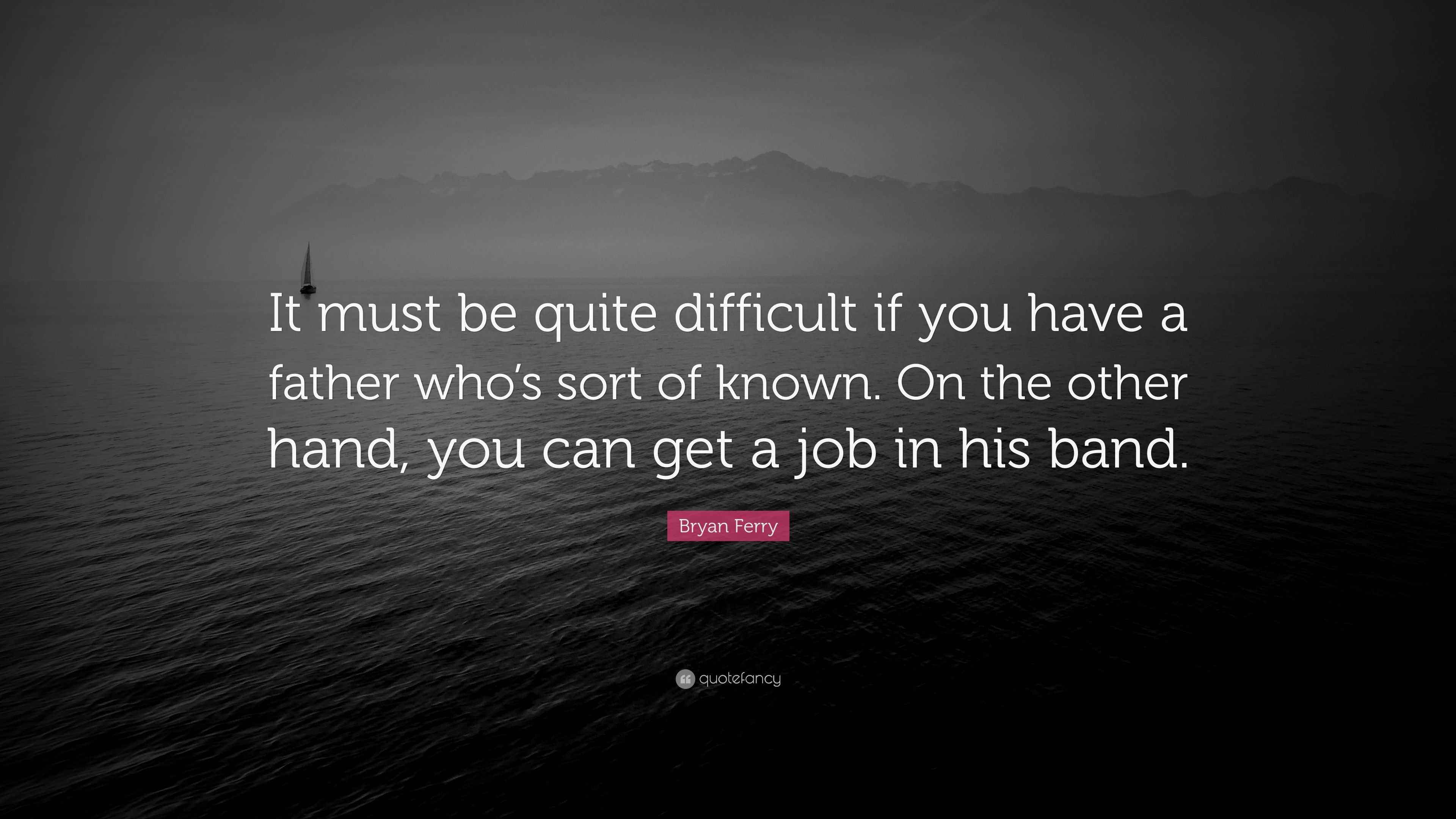 Bryan Ferry Quote: “It must be quite difficult if you have a father who ...