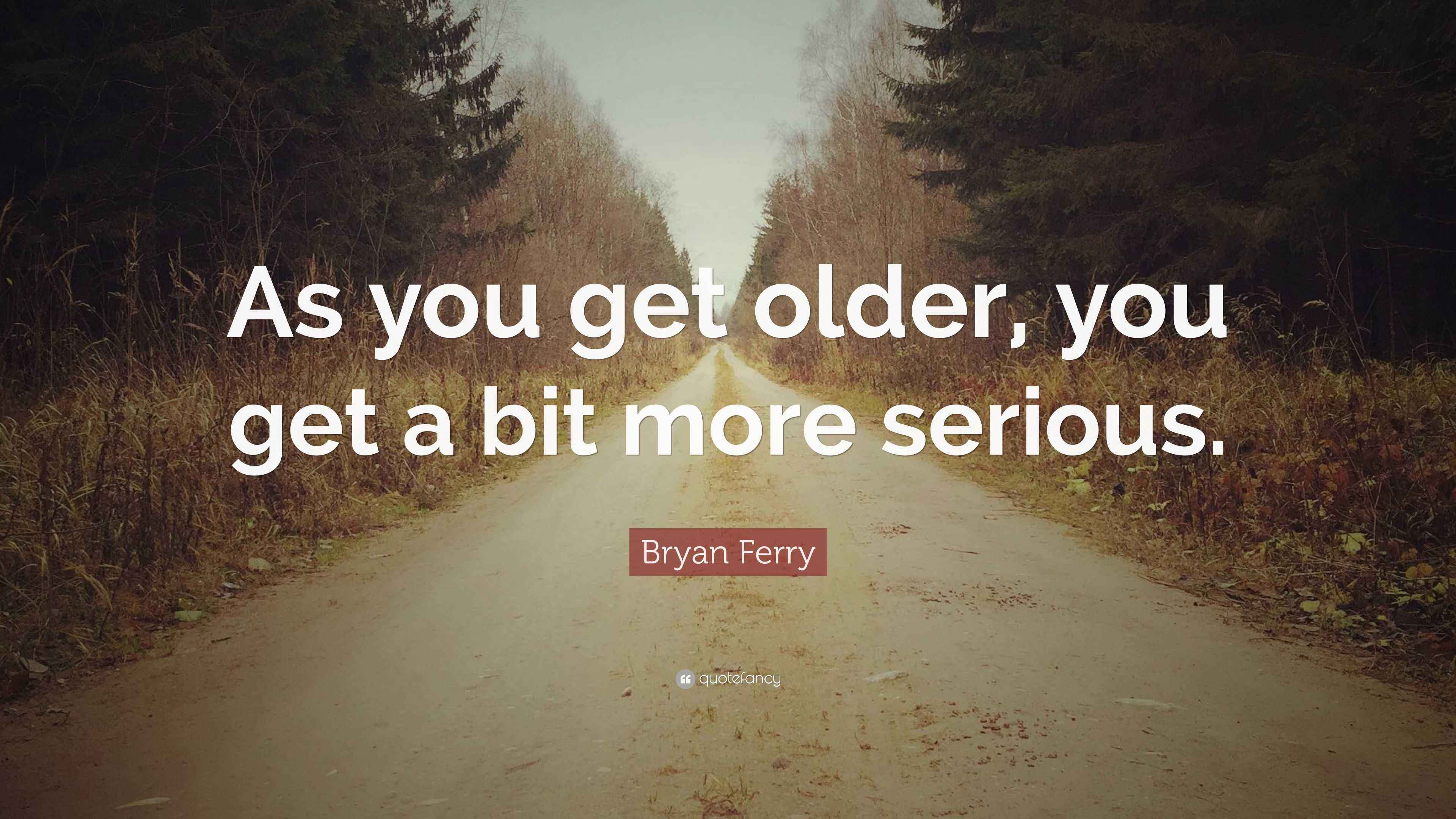 Bryan Ferry Quote: “As you get older, you get a bit more serious.”