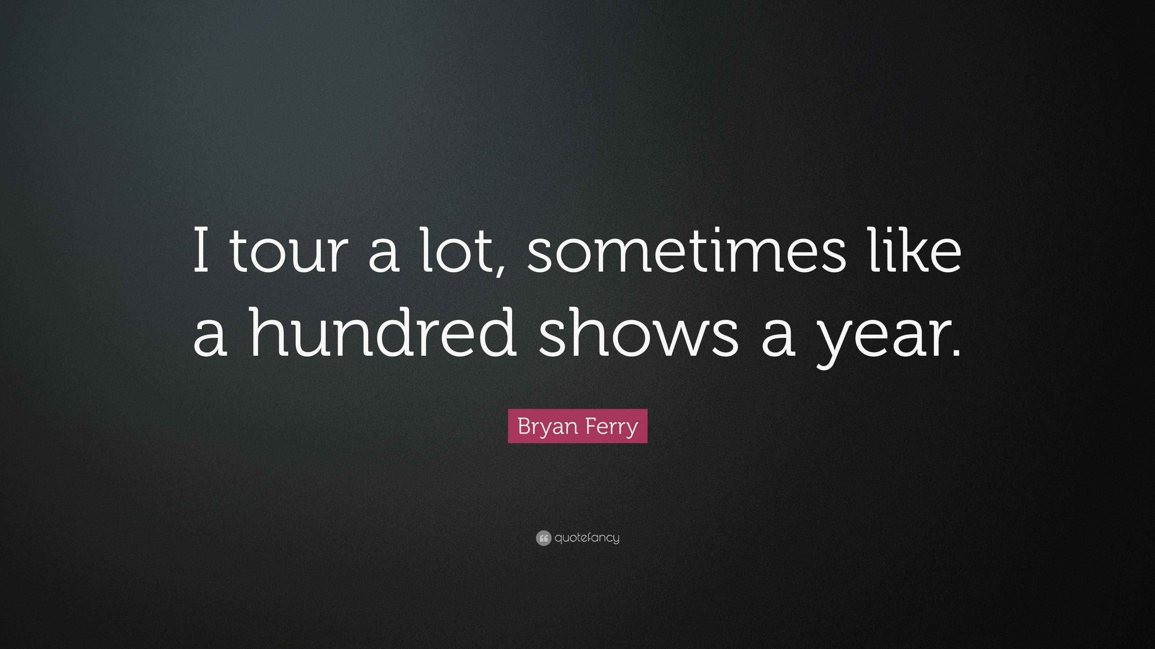 Bryan Ferry Quote: “I tour a lot, sometimes like a hundred shows a year.”
