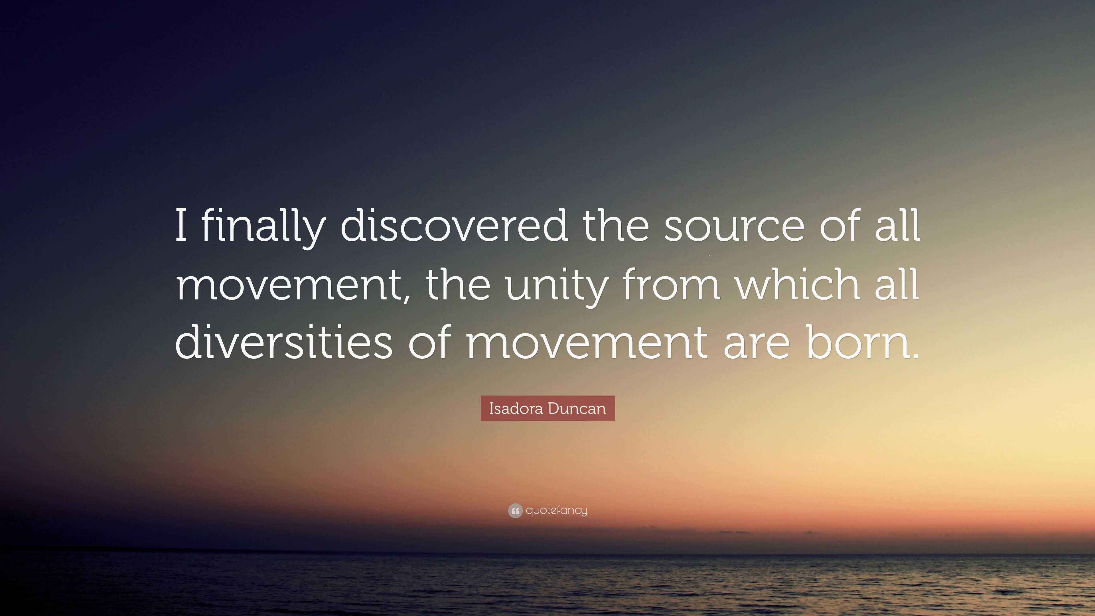 Isadora Duncan Quote: “I finally discovered the source of all movement ...