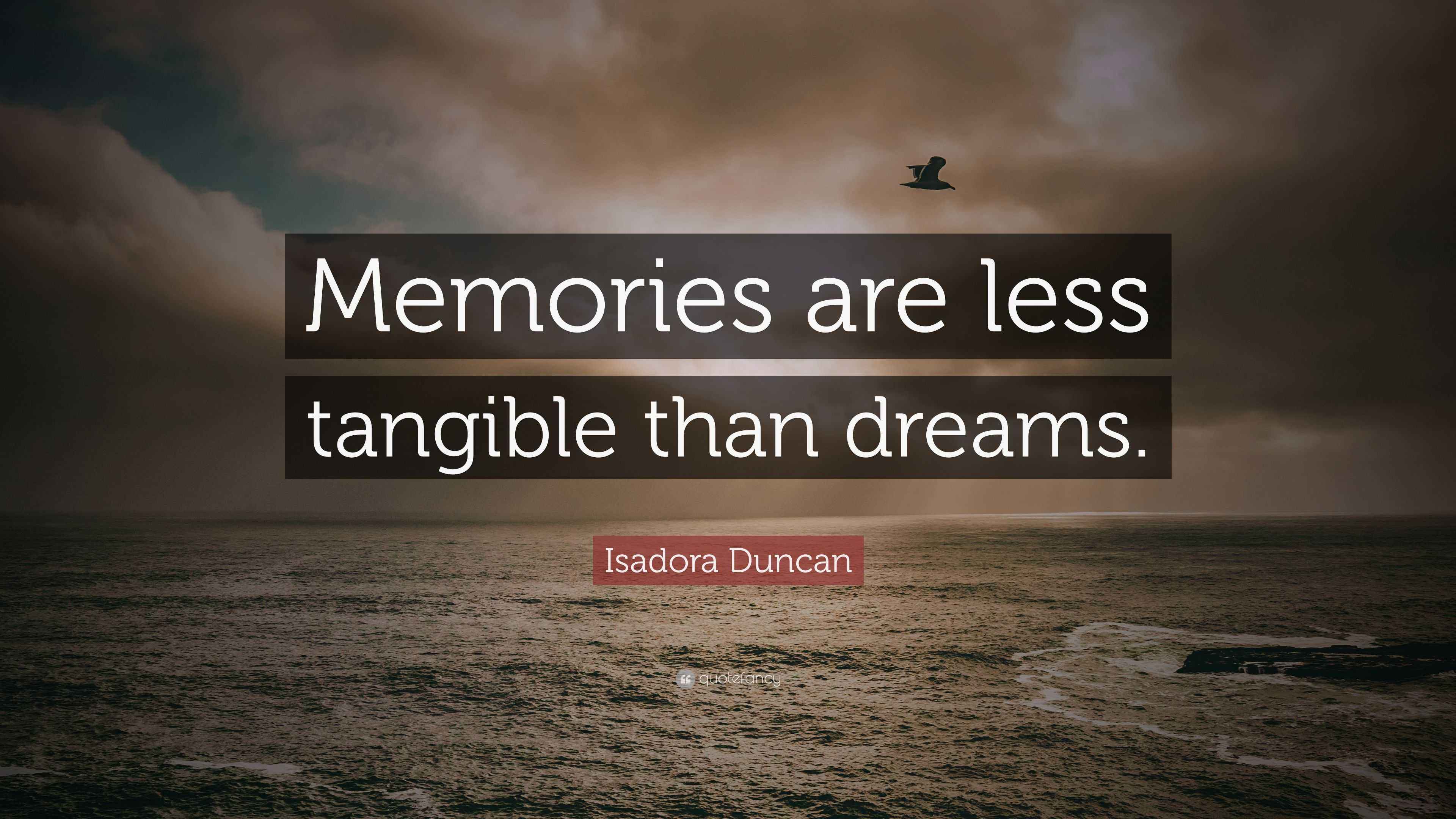 Isadora Duncan Quote: “Memories are less tangible than dreams.”
